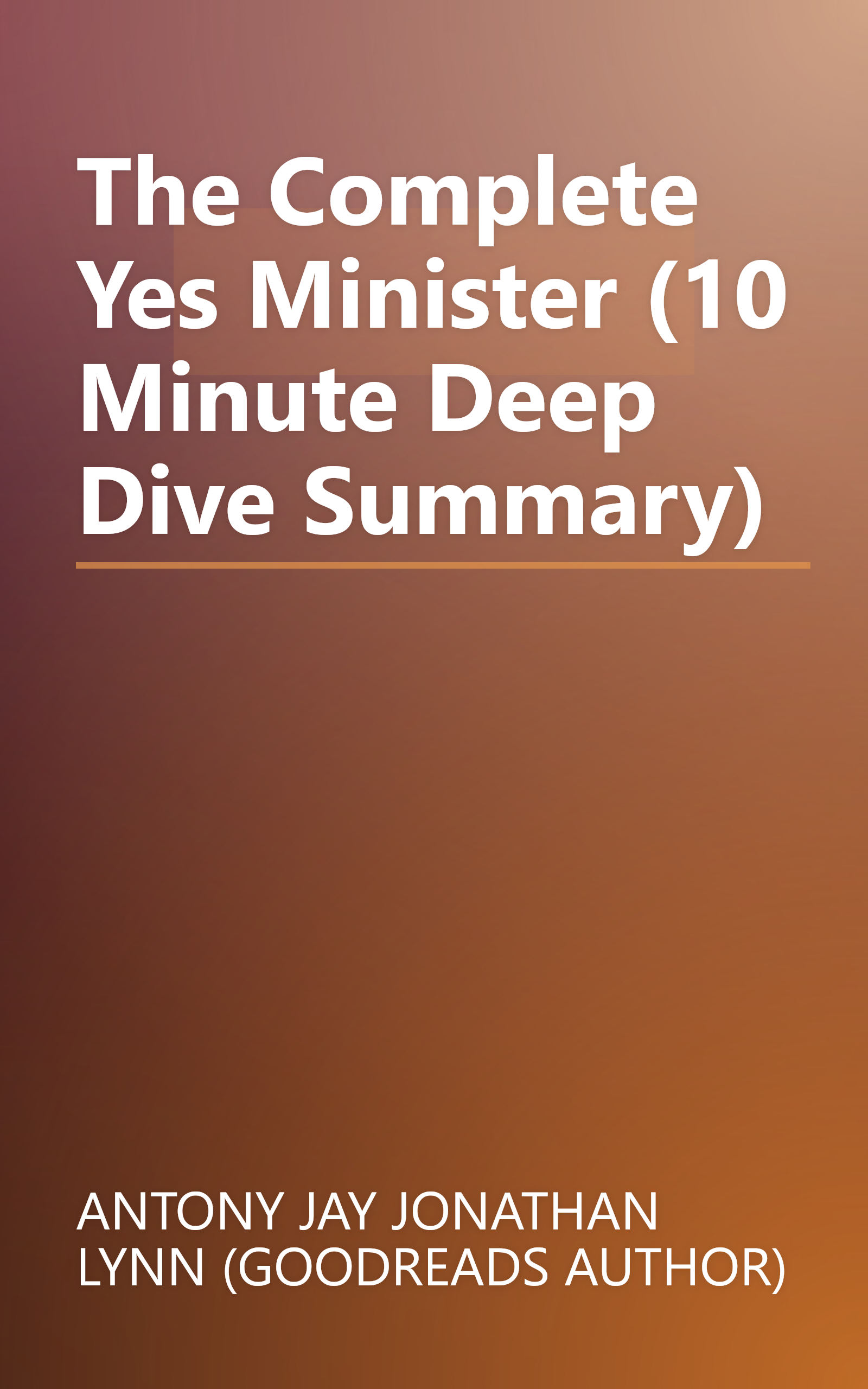 The Complete Yes Minister (10 Minute   Deep Dive Summary) book cover