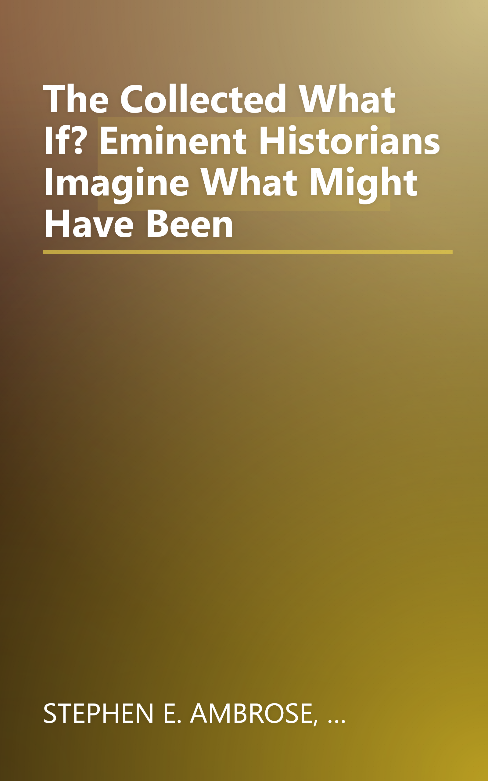 The Collected What If? Eminent Historians Imagine What Might Have Been book cover