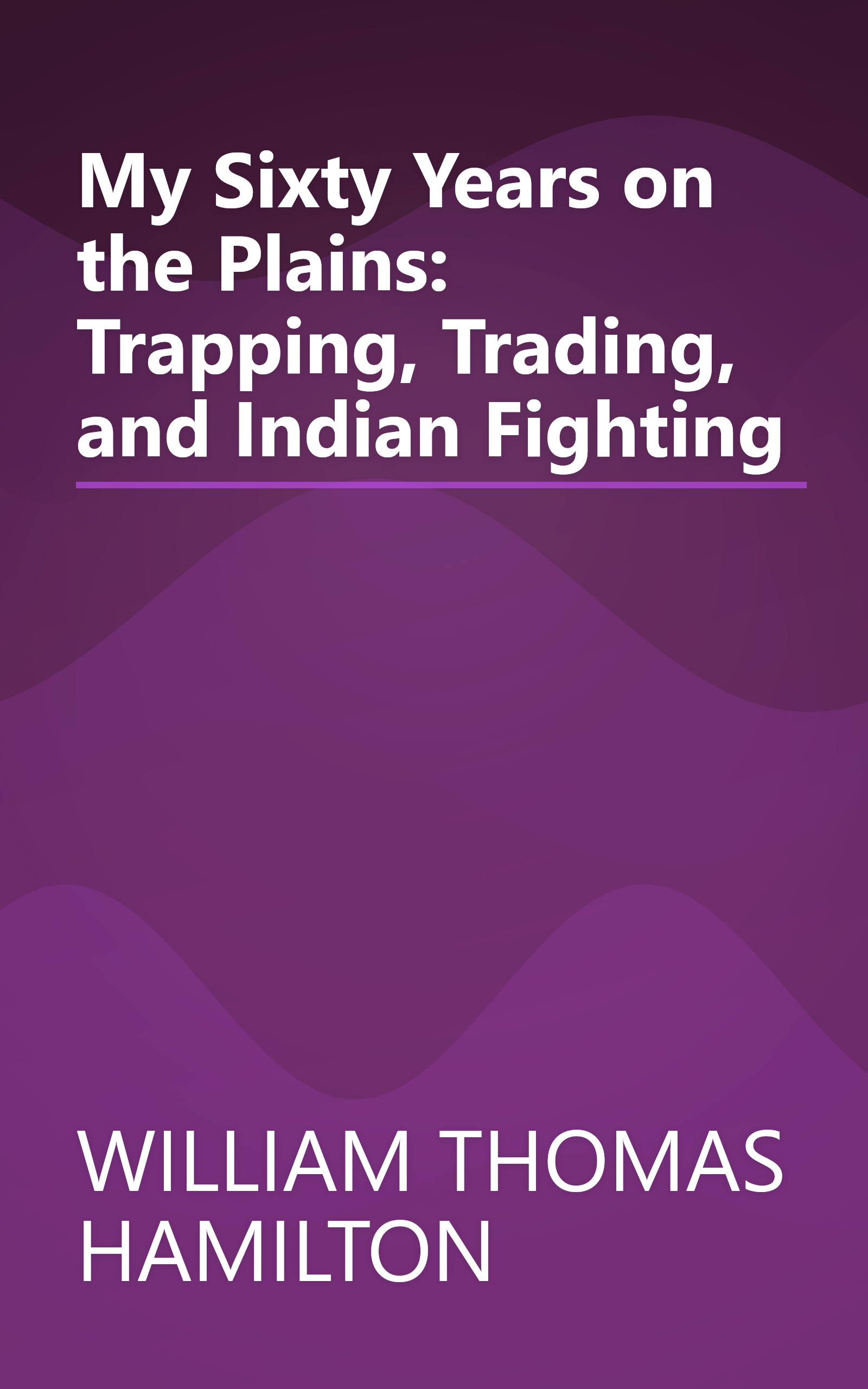 My Sixty Years on the Plains: Trapping, Trading, and Indian Fighting book cover