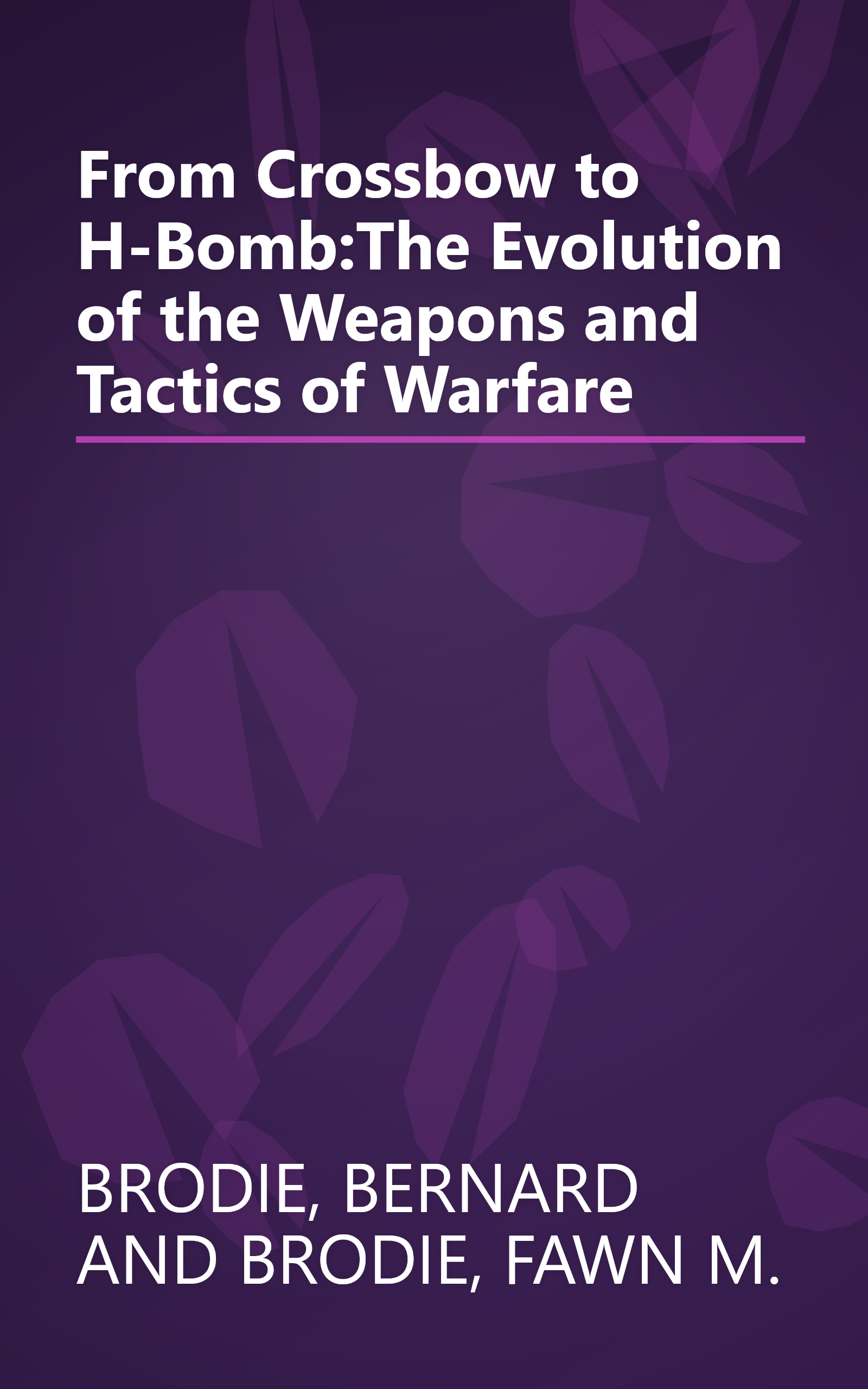 From Crossbow to H-Bomb:The Evolution of the Weapons and Tactics of Warfare book cover