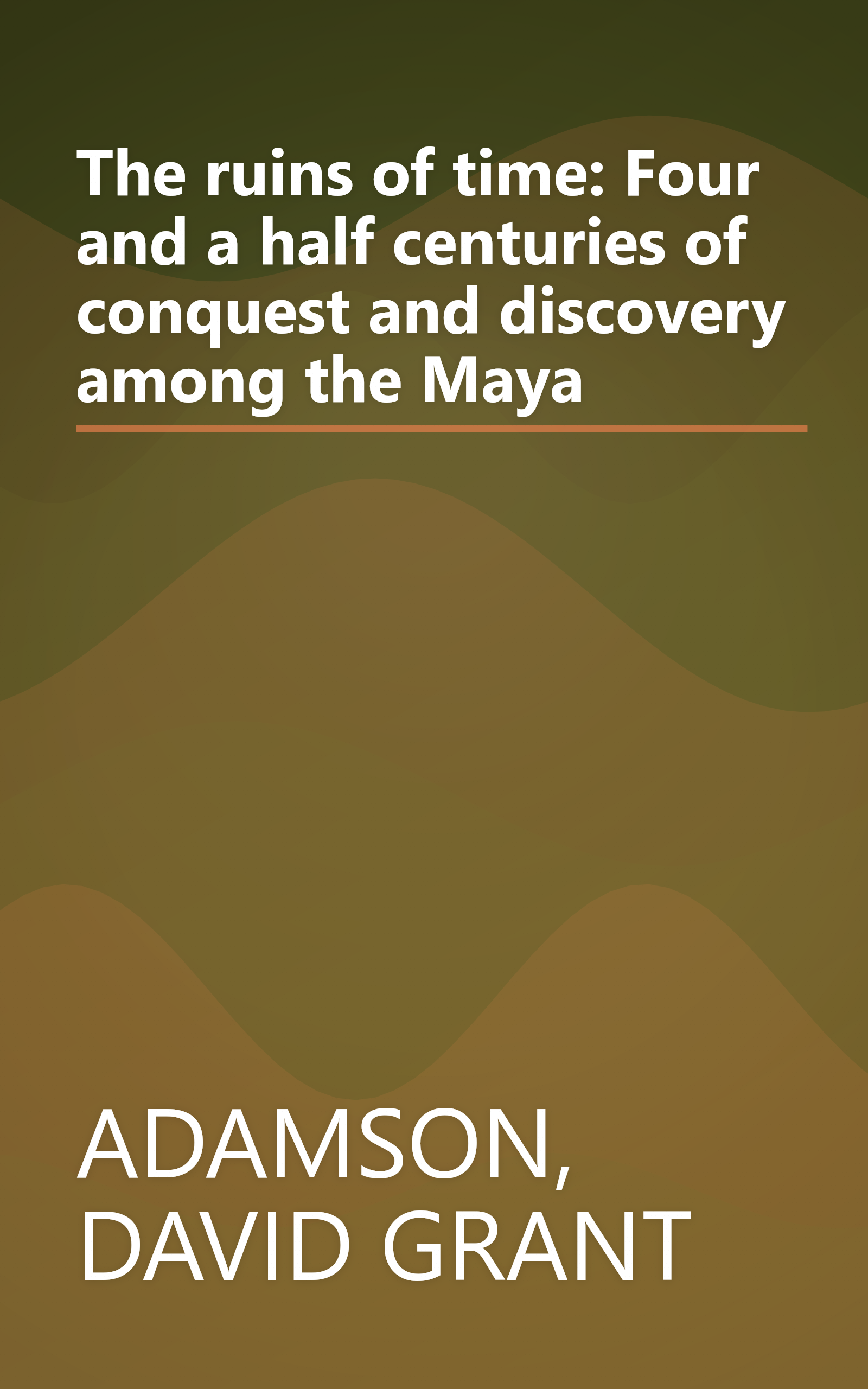 The ruins of time: Four and a half centuries of conquest and discovery among the Maya book cover