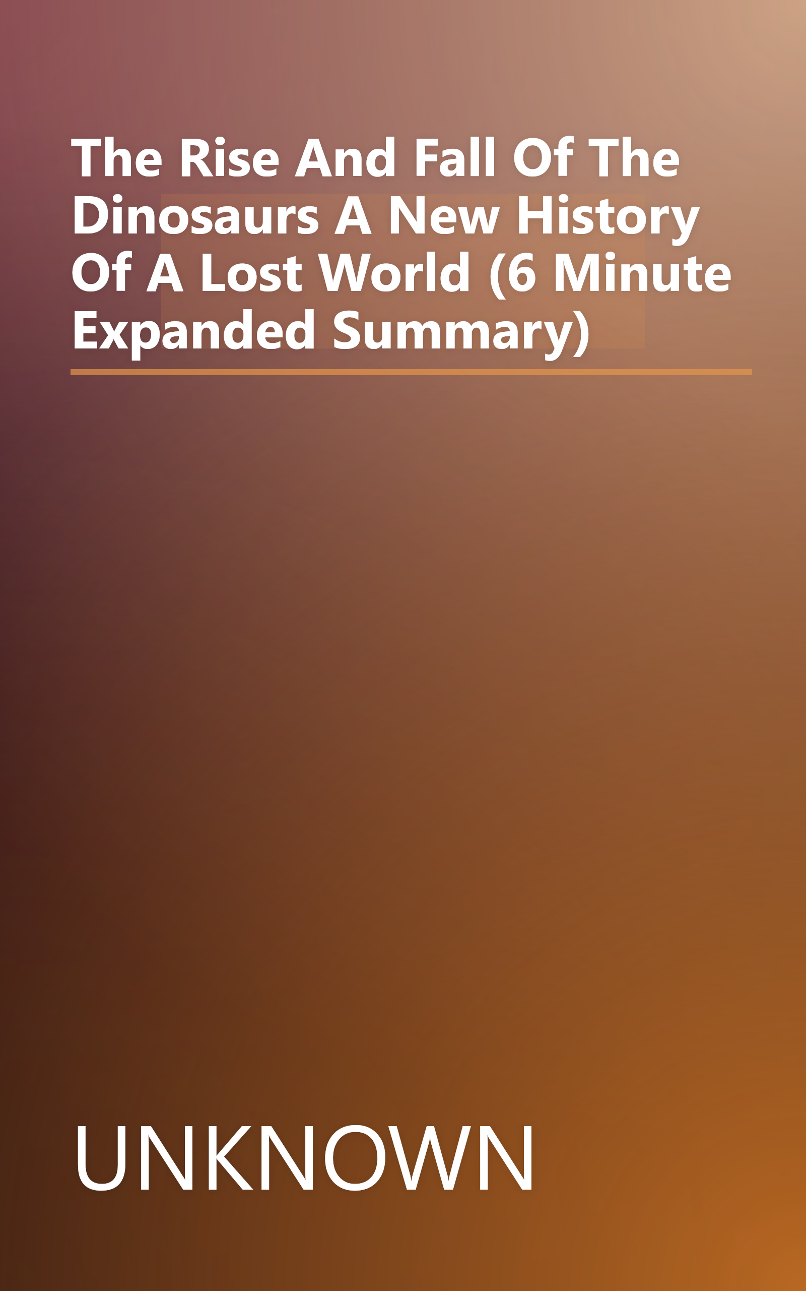 The Rise And Fall Of The Dinosaurs  A New History Of A Lost World (6 Minute   Expanded Summary) book cover