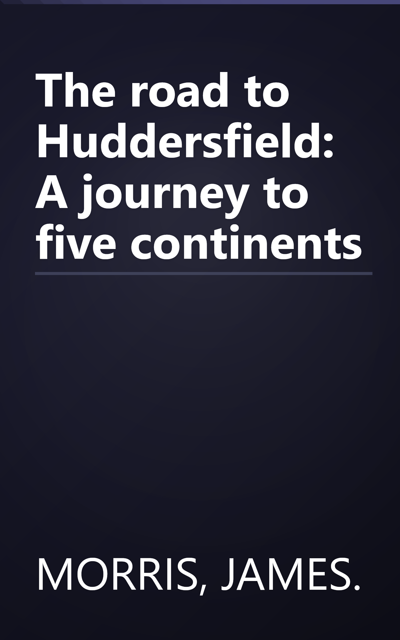 The road to Huddersfield: A journey to five continents book cover