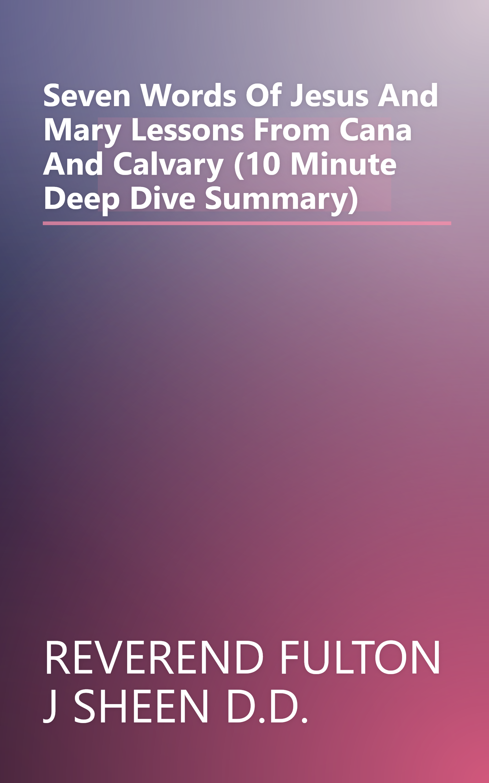 Seven Words Of Jesus And Mary  Lessons From Cana And Calvary (10 Minute   Deep Dive Summary) book cover