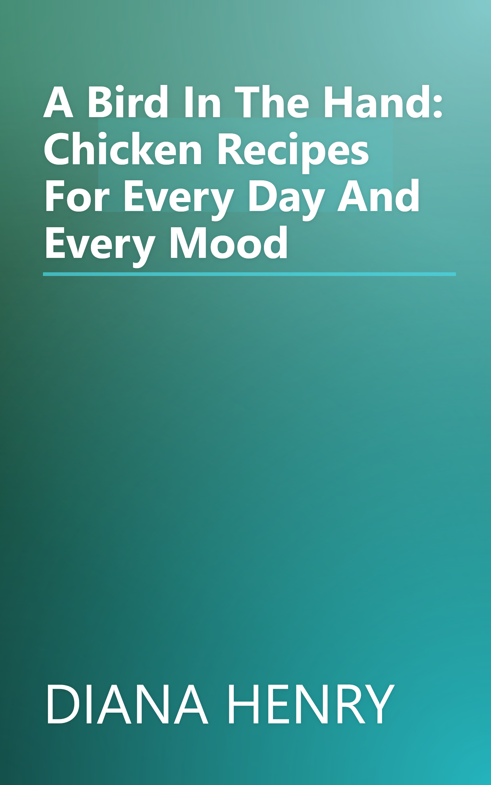 A Bird In The Hand: Chicken Recipes For Every Day And Every Mood book cover