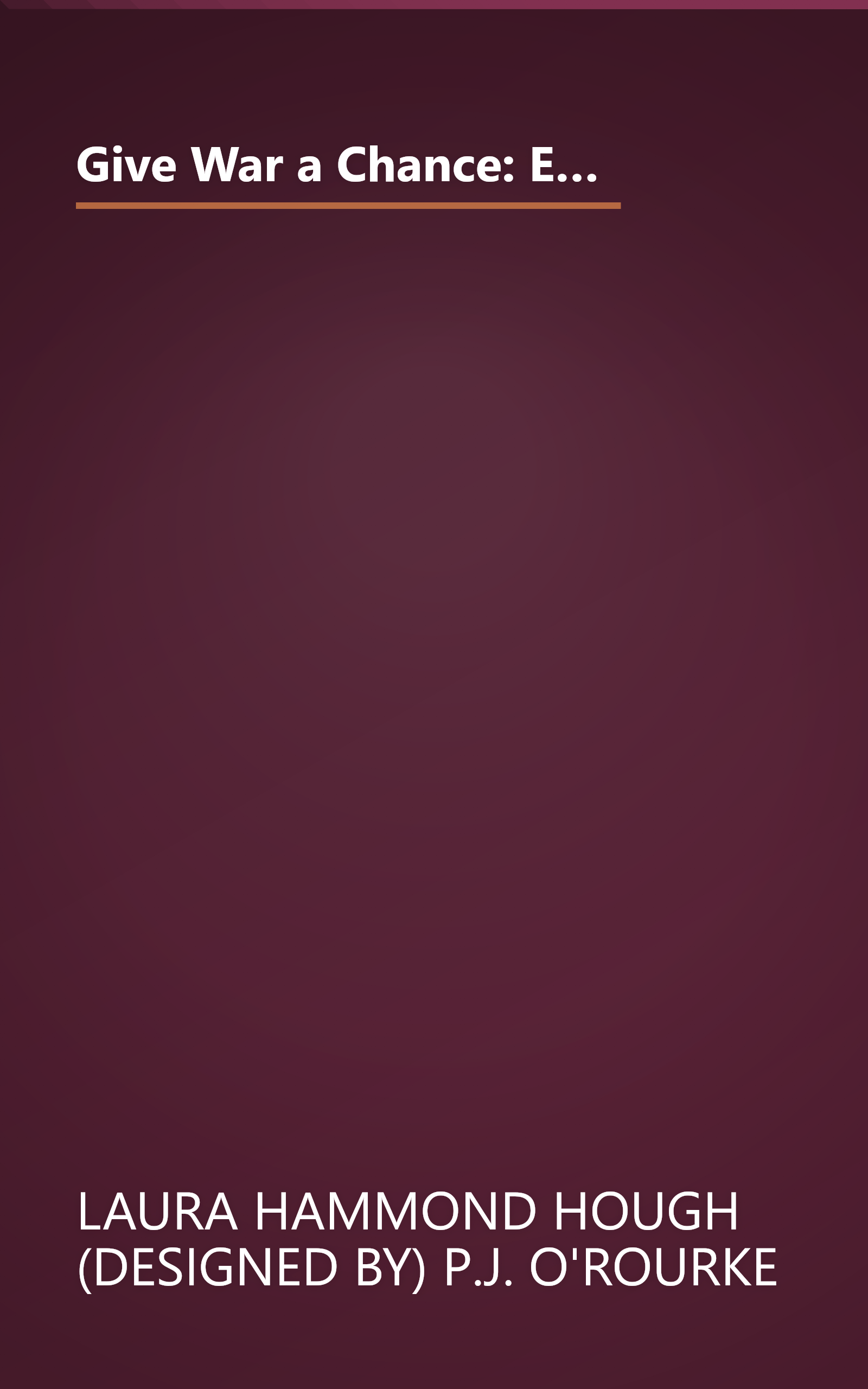 Give War a Chance: Eyewitness Accounts of Mankind's Struggle Against Tyranny, Injustice, and Alcohol-Free Beer book cover