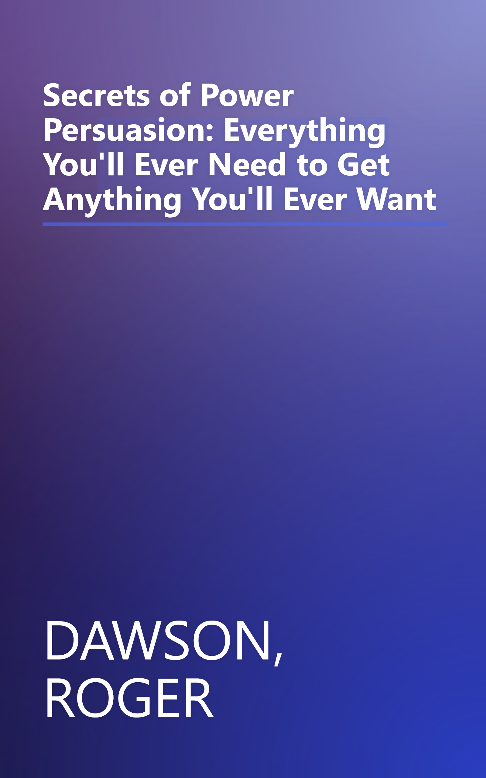 Secrets of Power Persuasion: Everything You'll Ever Need to Get Anything You'll Ever Want book cover