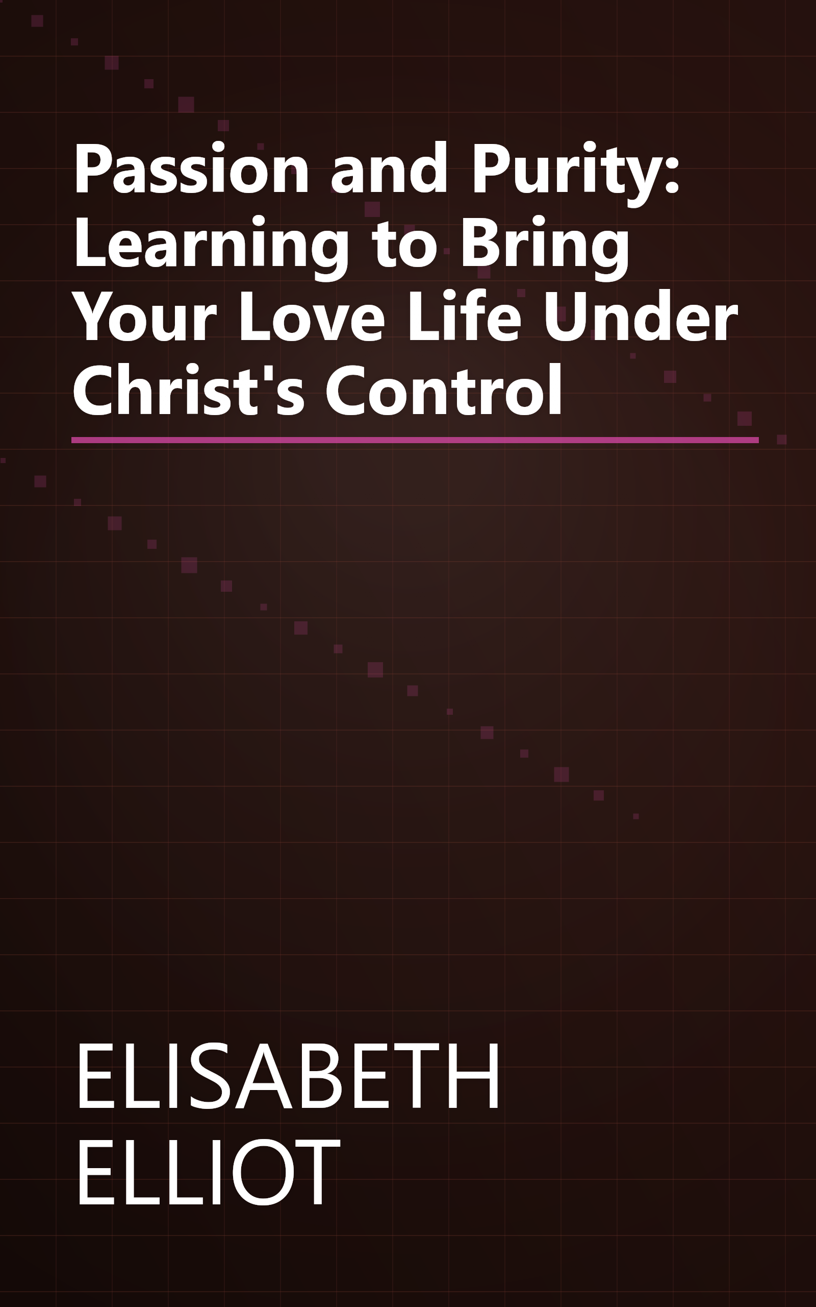 Passion and Purity: Learning to Bring Your Love Life Under Christ's Control book cover