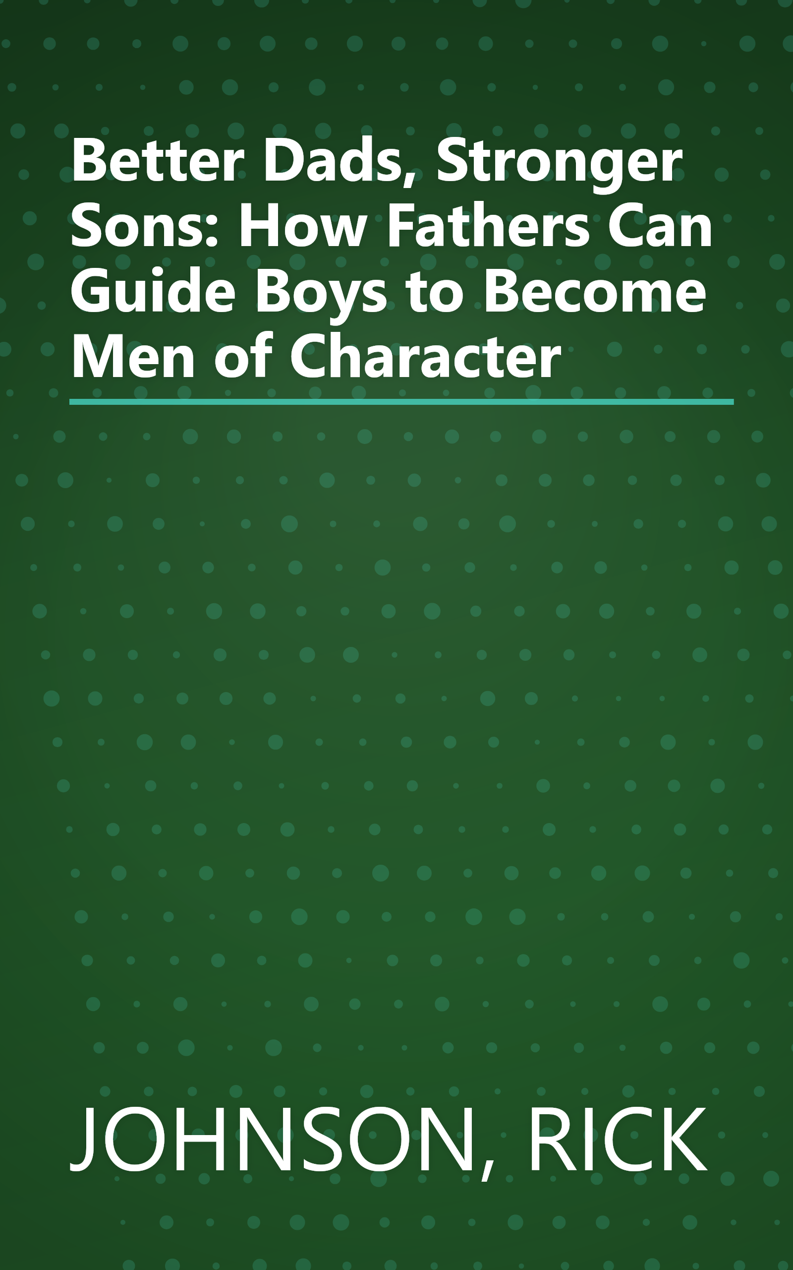 Better Dads, Stronger Sons: How Fathers Can Guide Boys to Become Men of Character book cover