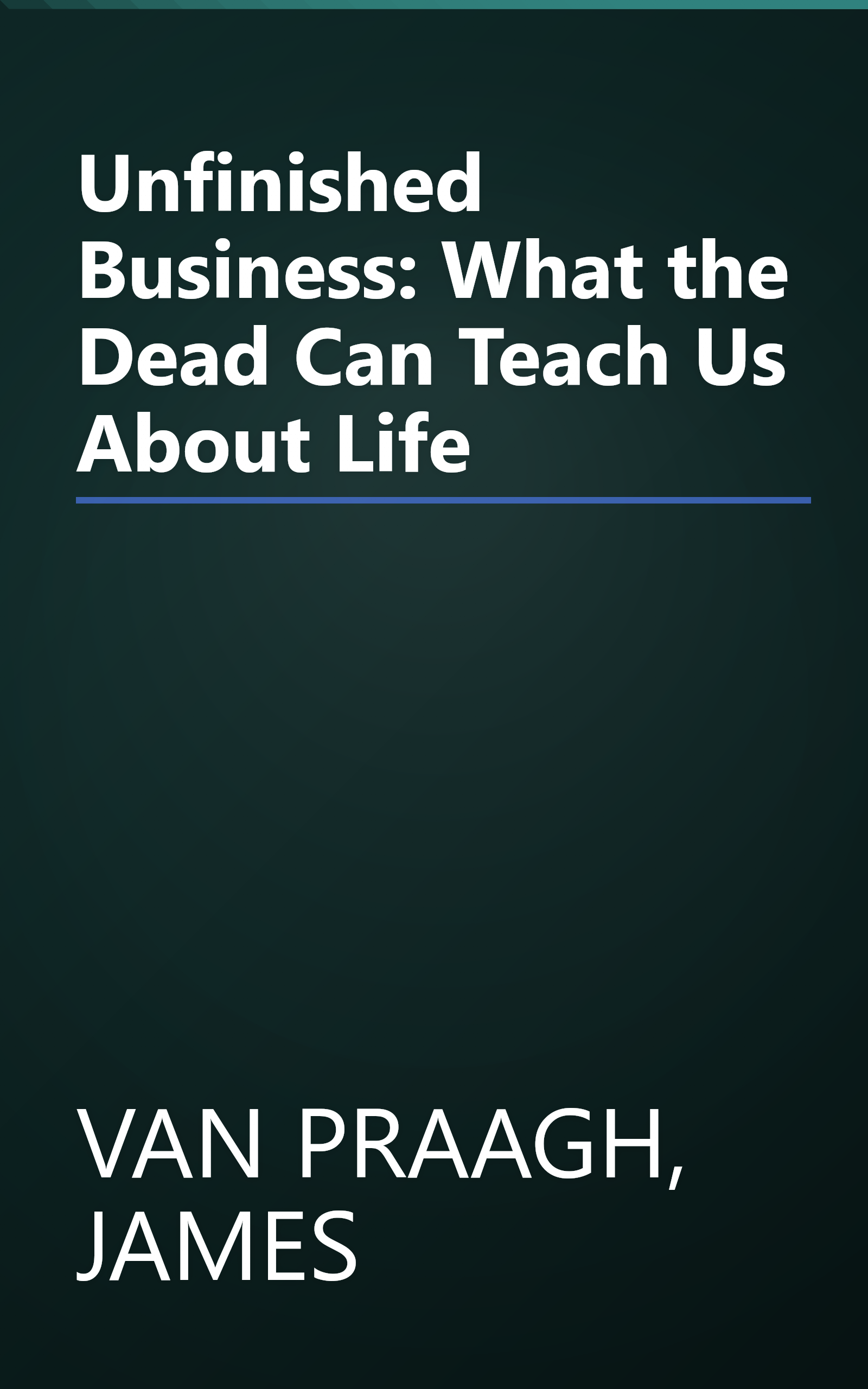 Unfinished Business: What the Dead Can Teach Us About Life book cover