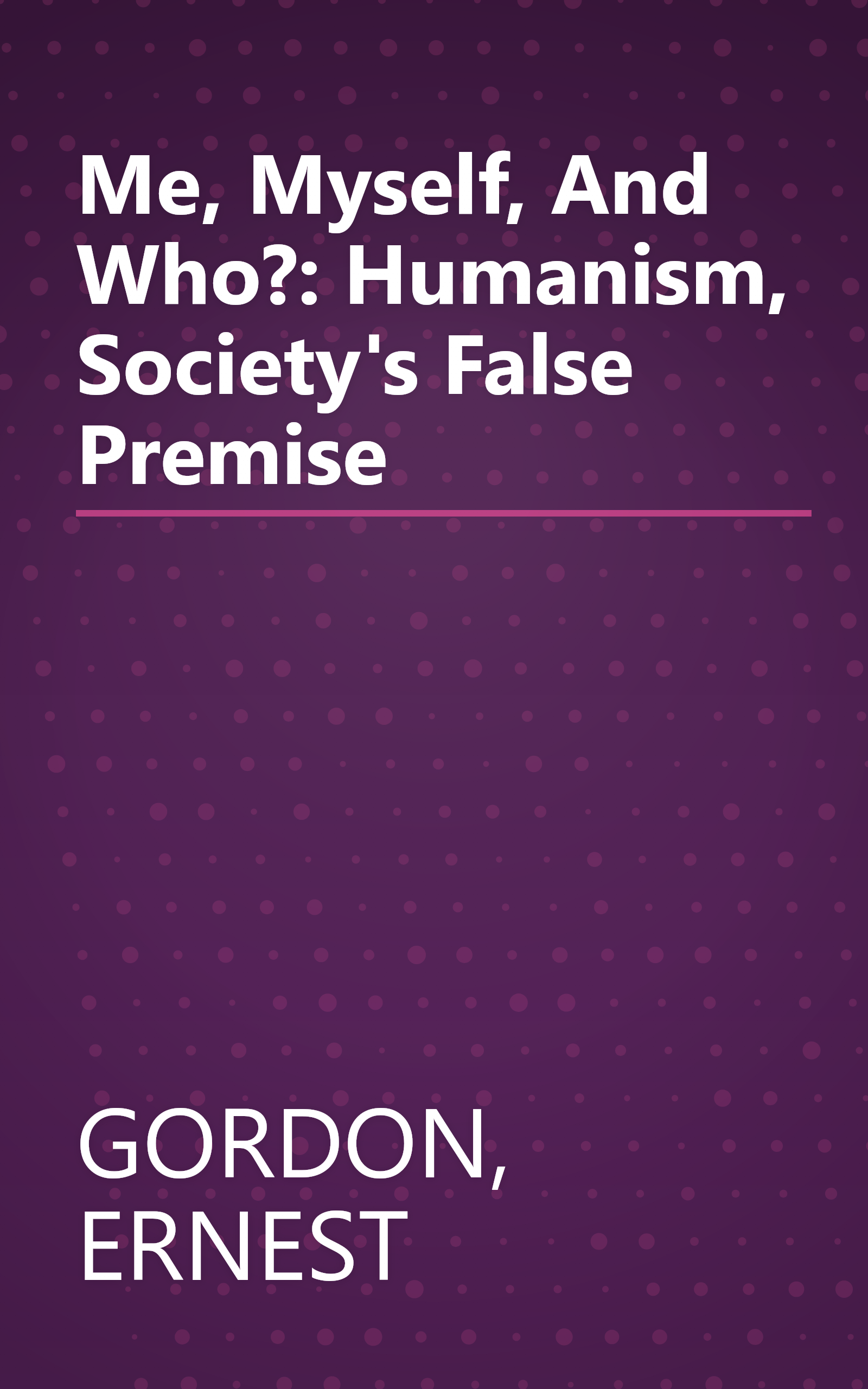 Me, Myself, And Who?: Humanism, Society's False Premise book cover