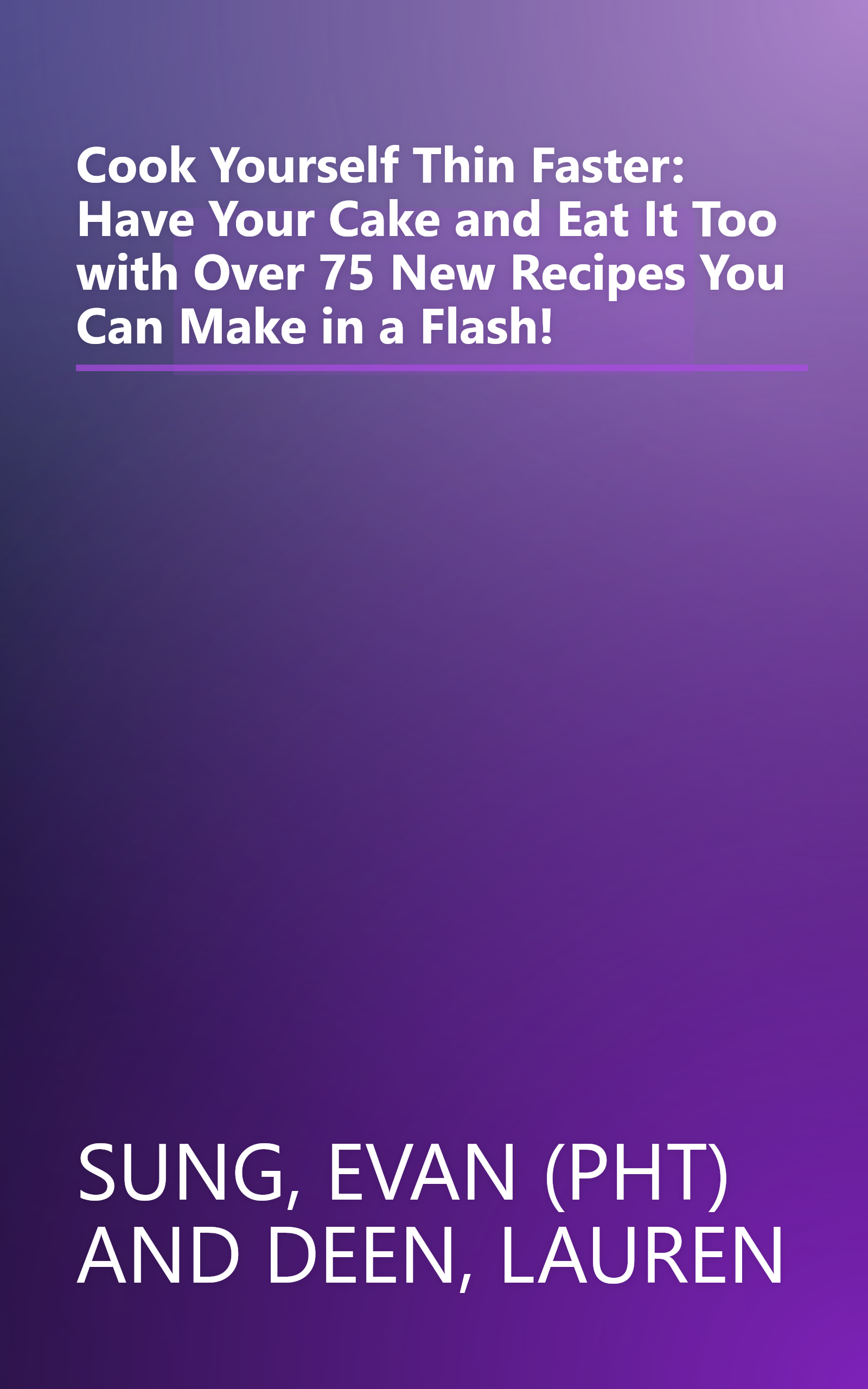 Cook Yourself Thin Faster: Have Your Cake and Eat It Too with Over 75 New Recipes You Can Make in a Flash! book cover