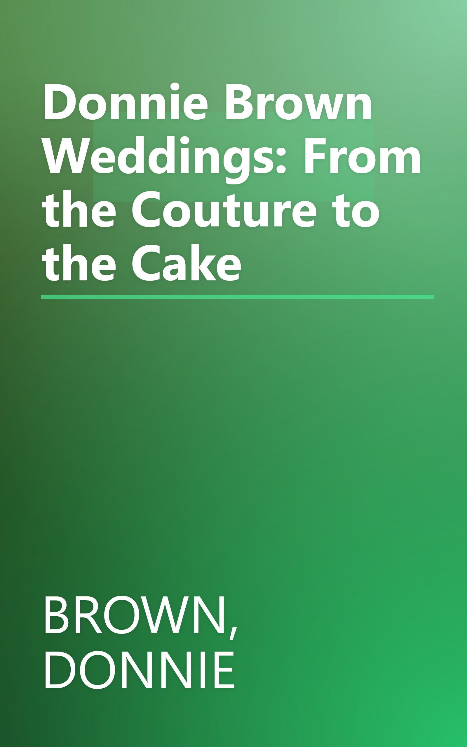 Donnie Brown Weddings: From the Couture to the Cake book cover