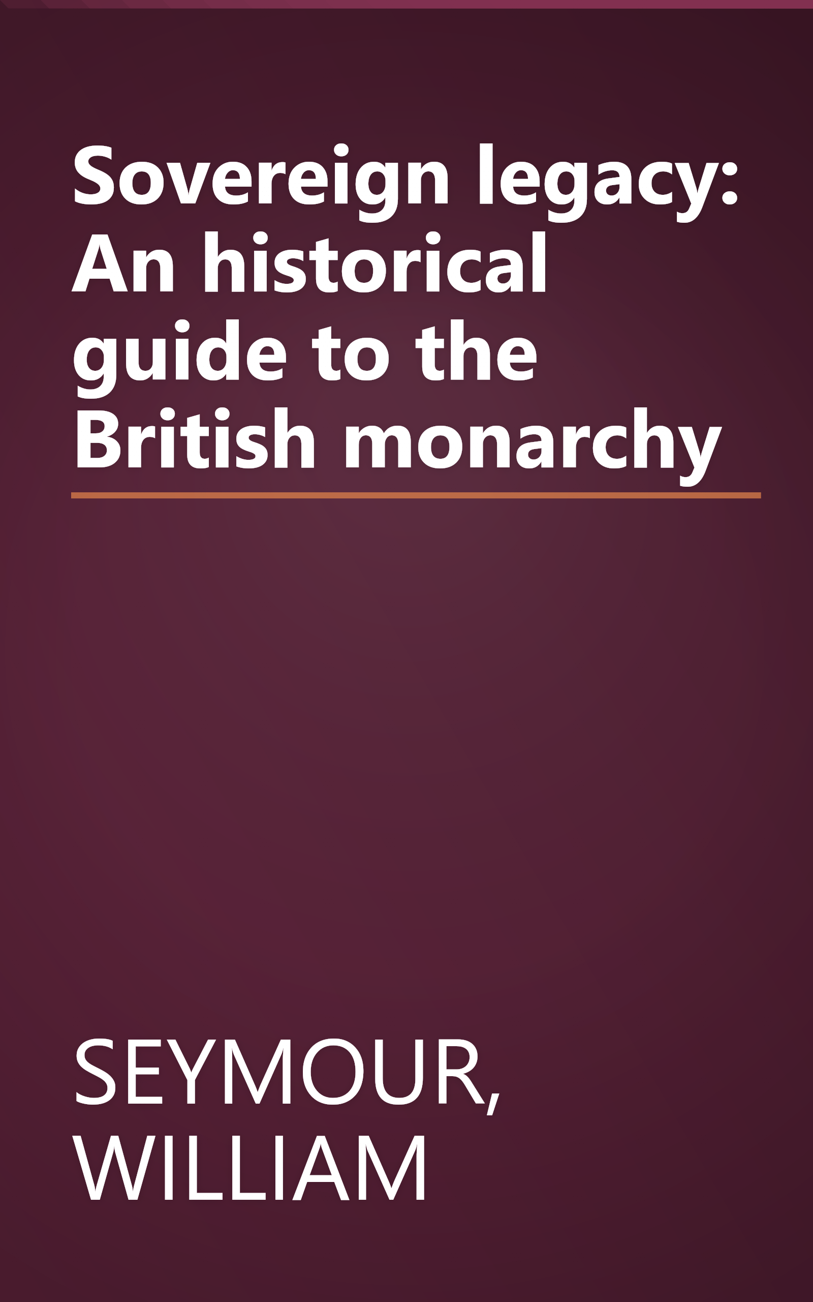 Sovereign legacy: An historical guide to the British monarchy book cover