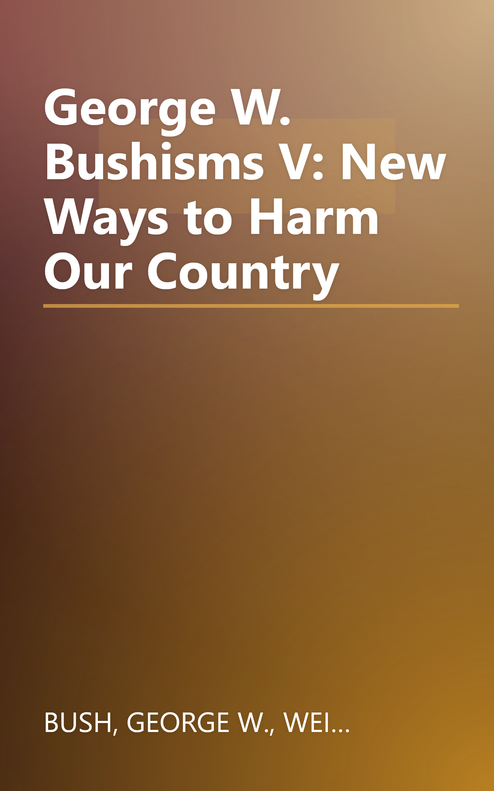 George W. Bushisms V: New Ways to Harm Our Country book cover