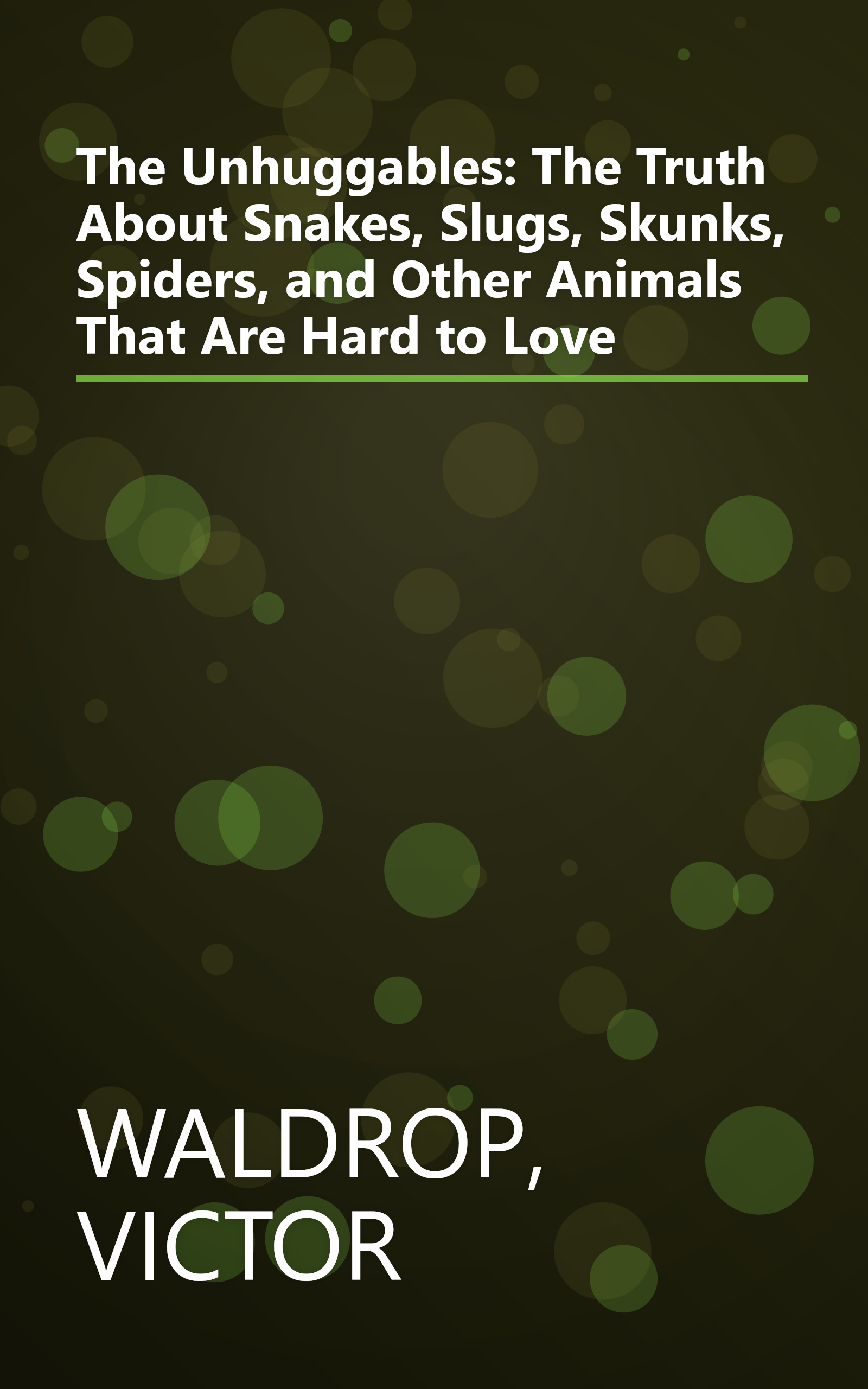 The Unhuggables: The Truth About Snakes, Slugs, Skunks, Spiders, and Other Animals That Are Hard to Love book cover