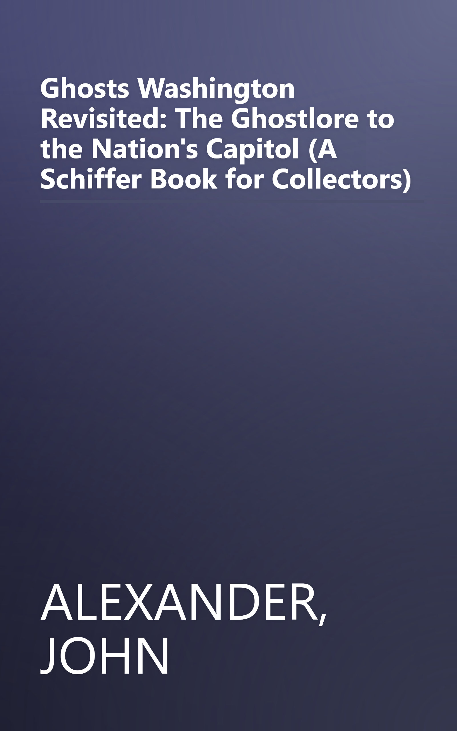 Ghosts Washington Revisited: The Ghostlore to the Nation's Capitol (A Schiffer Book for Collectors) book cover
