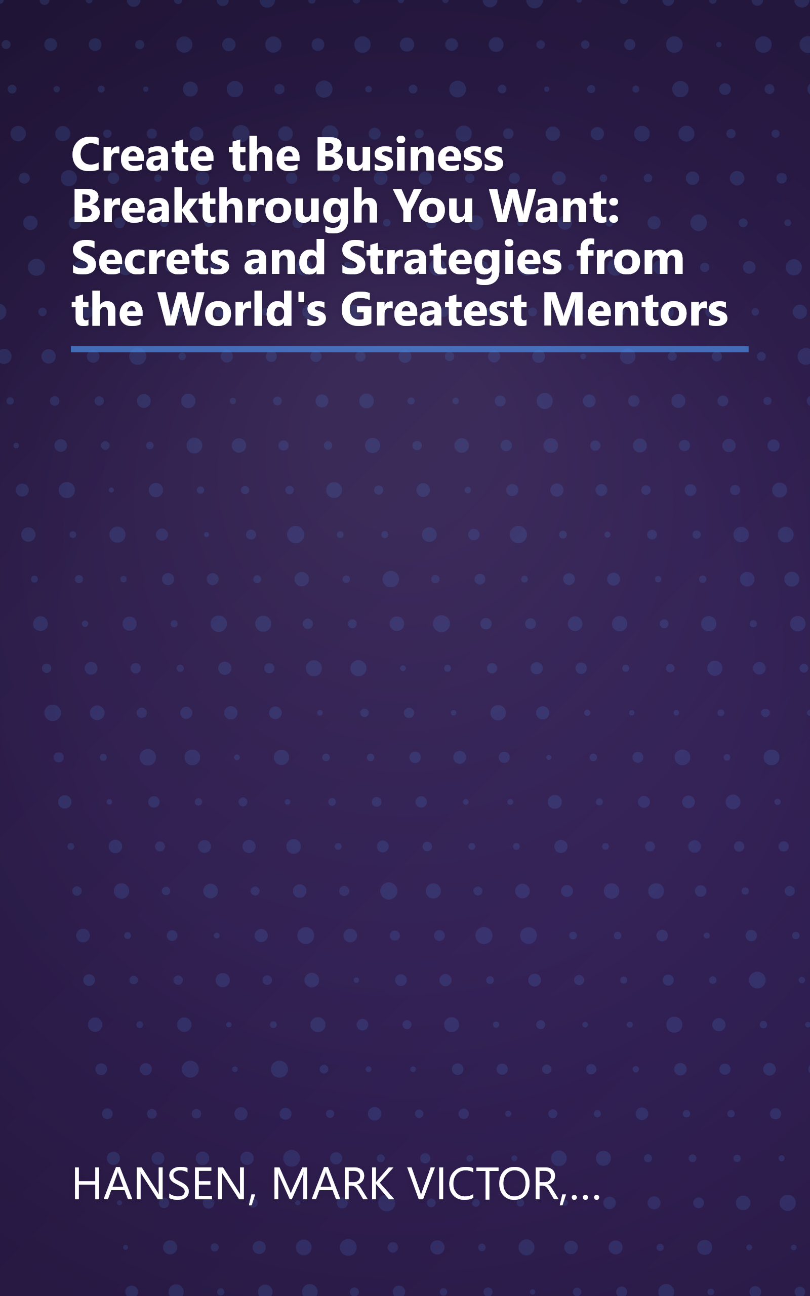 Create the Business Breakthrough You Want: Secrets and Strategies from the World's Greatest Mentors book cover