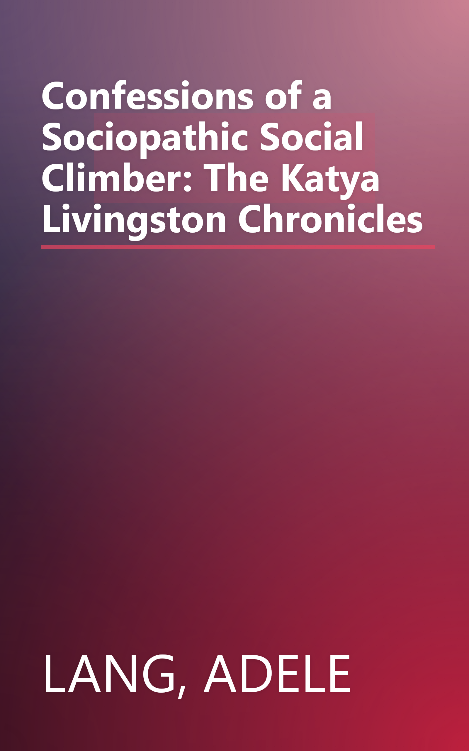 Confessions of a Sociopathic Social Climber: The Katya Livingston Chronicles book cover