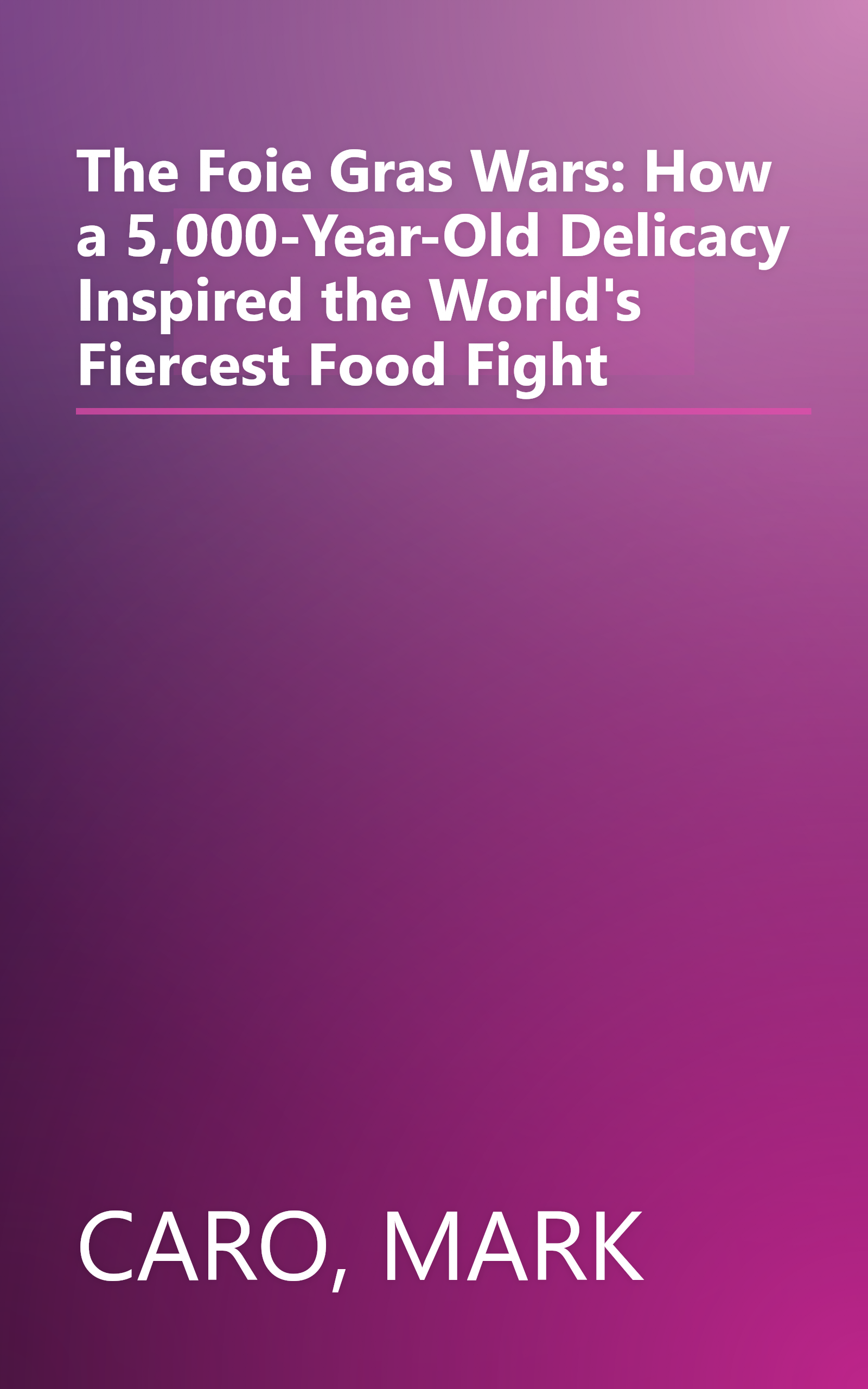 The Foie Gras Wars: How a 5,000-Year-Old Delicacy Inspired the World's Fiercest Food Fight book cover