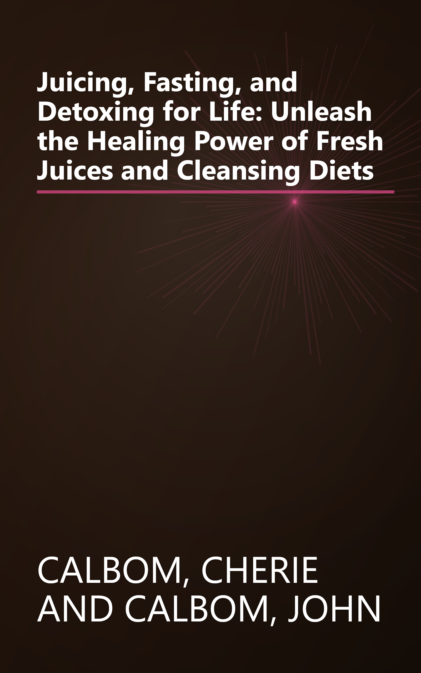 Juicing, Fasting, and Detoxing for Life: Unleash the Healing Power of Fresh Juices and Cleansing Diets book cover