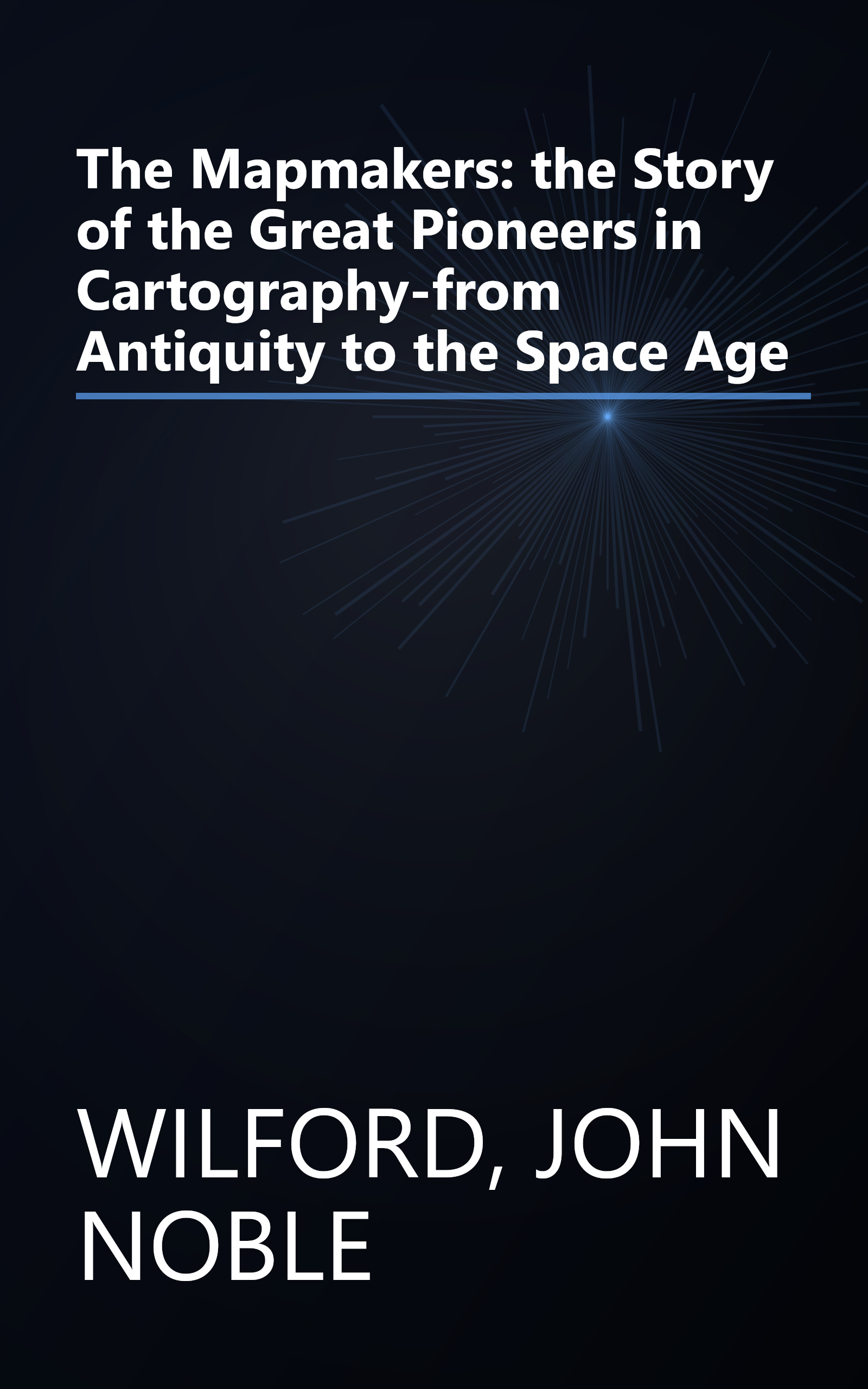 The Mapmakers: the Story of the Great Pioneers in Cartography-from Antiquity to the Space Age book cover