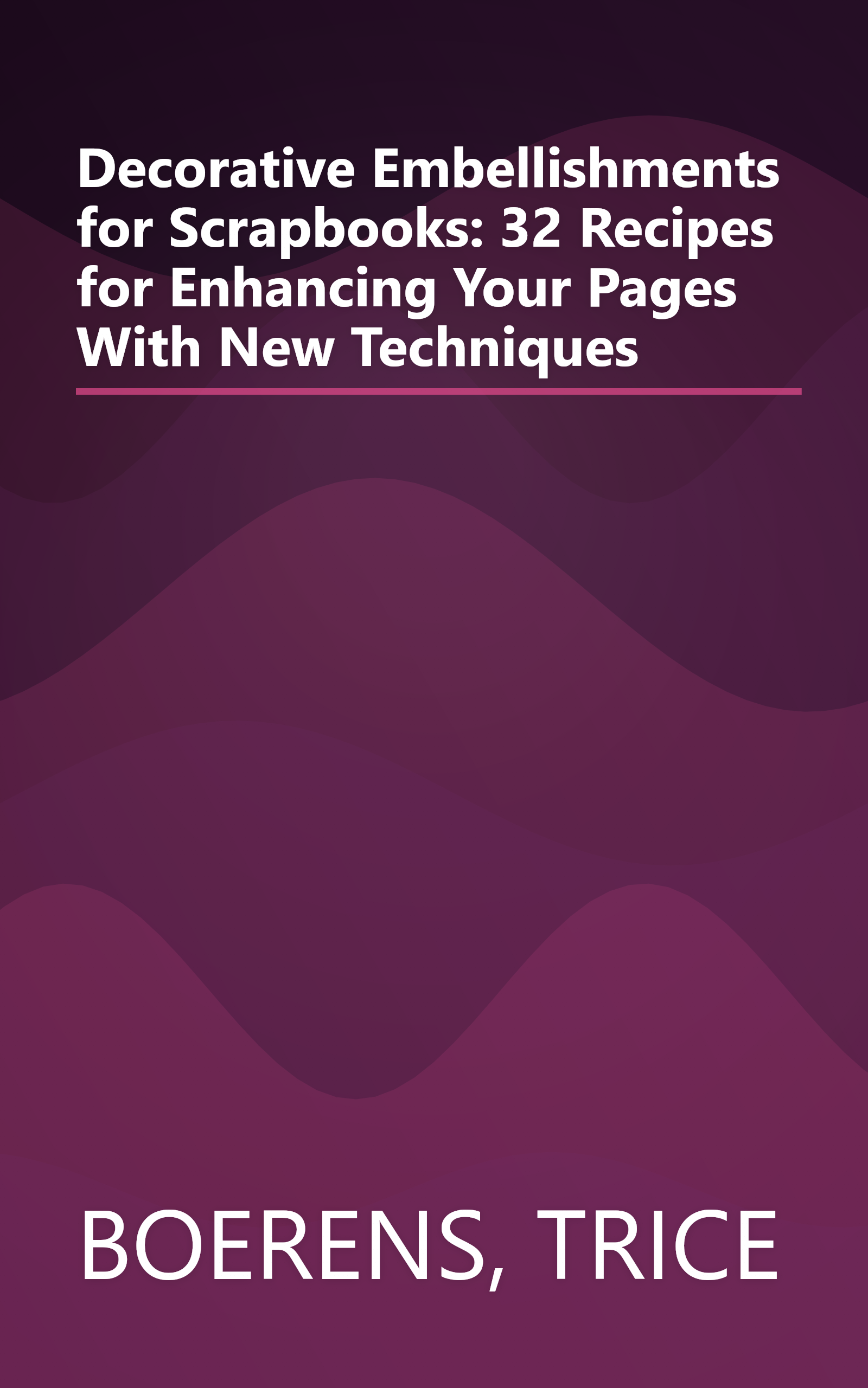 Decorative Embellishments for Scrapbooks: 32 Recipes for Enhancing Your Pages With New Techniques book cover