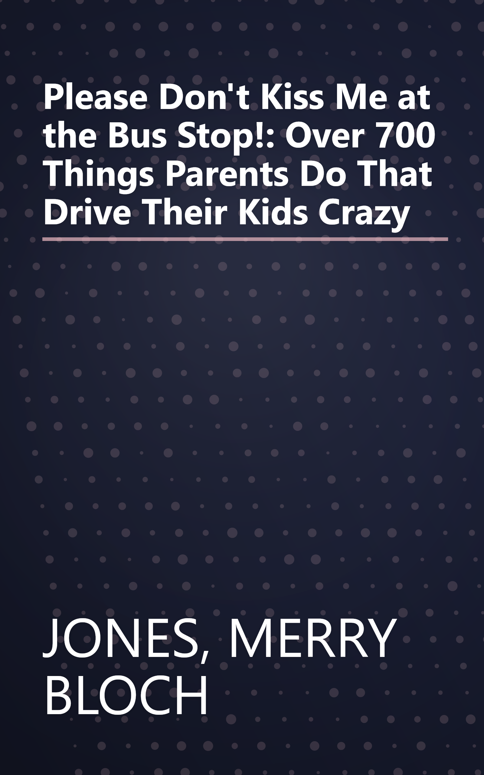 Please Don't Kiss Me at the Bus Stop!: Over 700 Things Parents Do That Drive Their Kids Crazy book cover