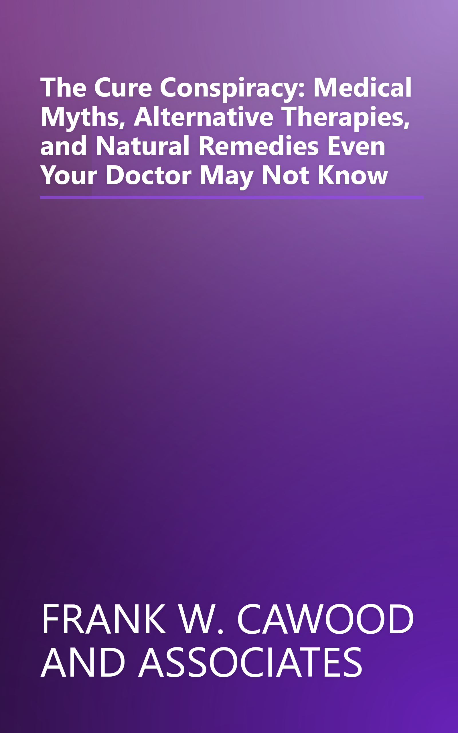 The Cure Conspiracy: Medical Myths, Alternative Therapies, and Natural Remedies Even Your Doctor May Not Know book cover