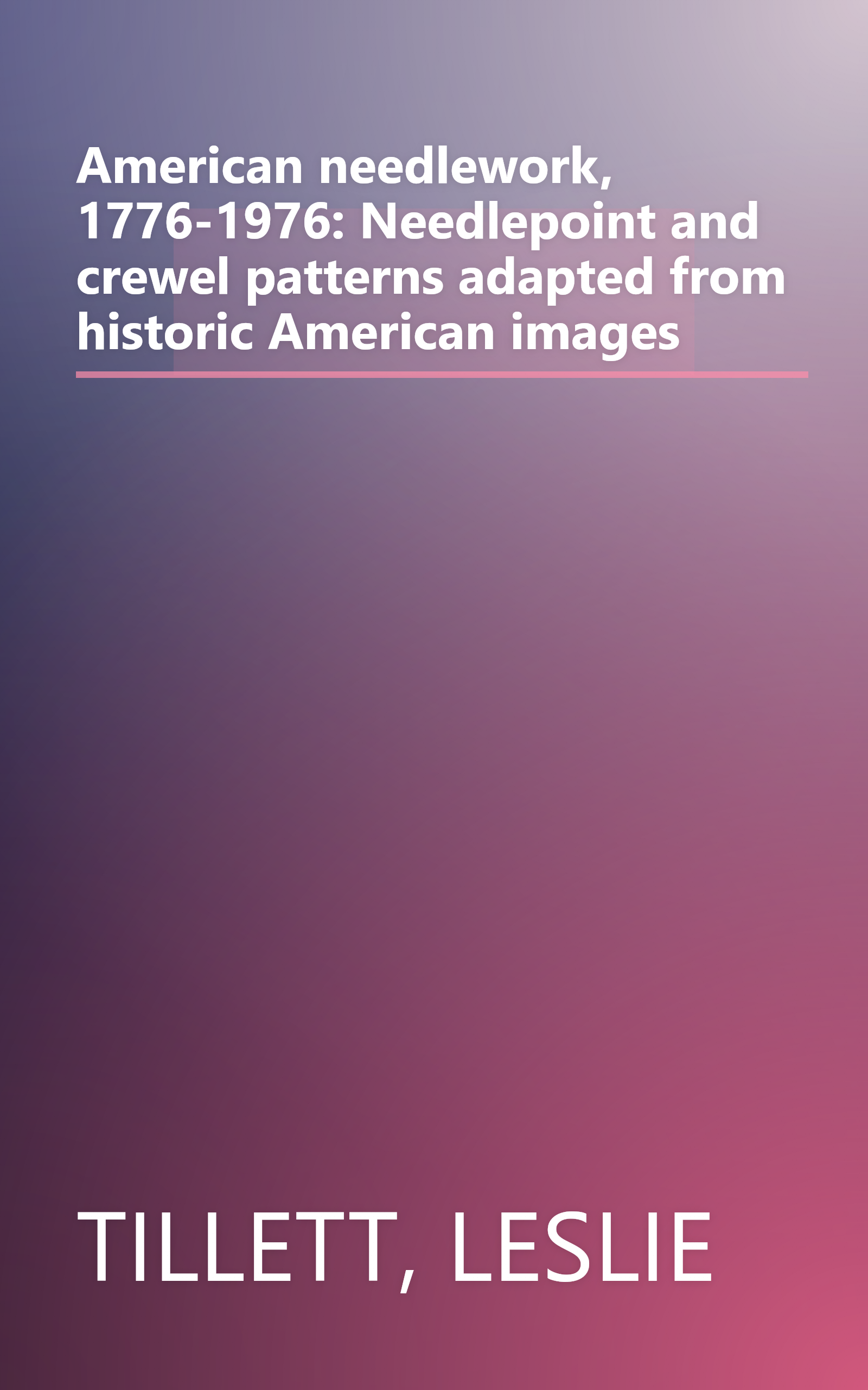 American needlework, 1776-1976: Needlepoint and crewel patterns adapted from historic American images book cover