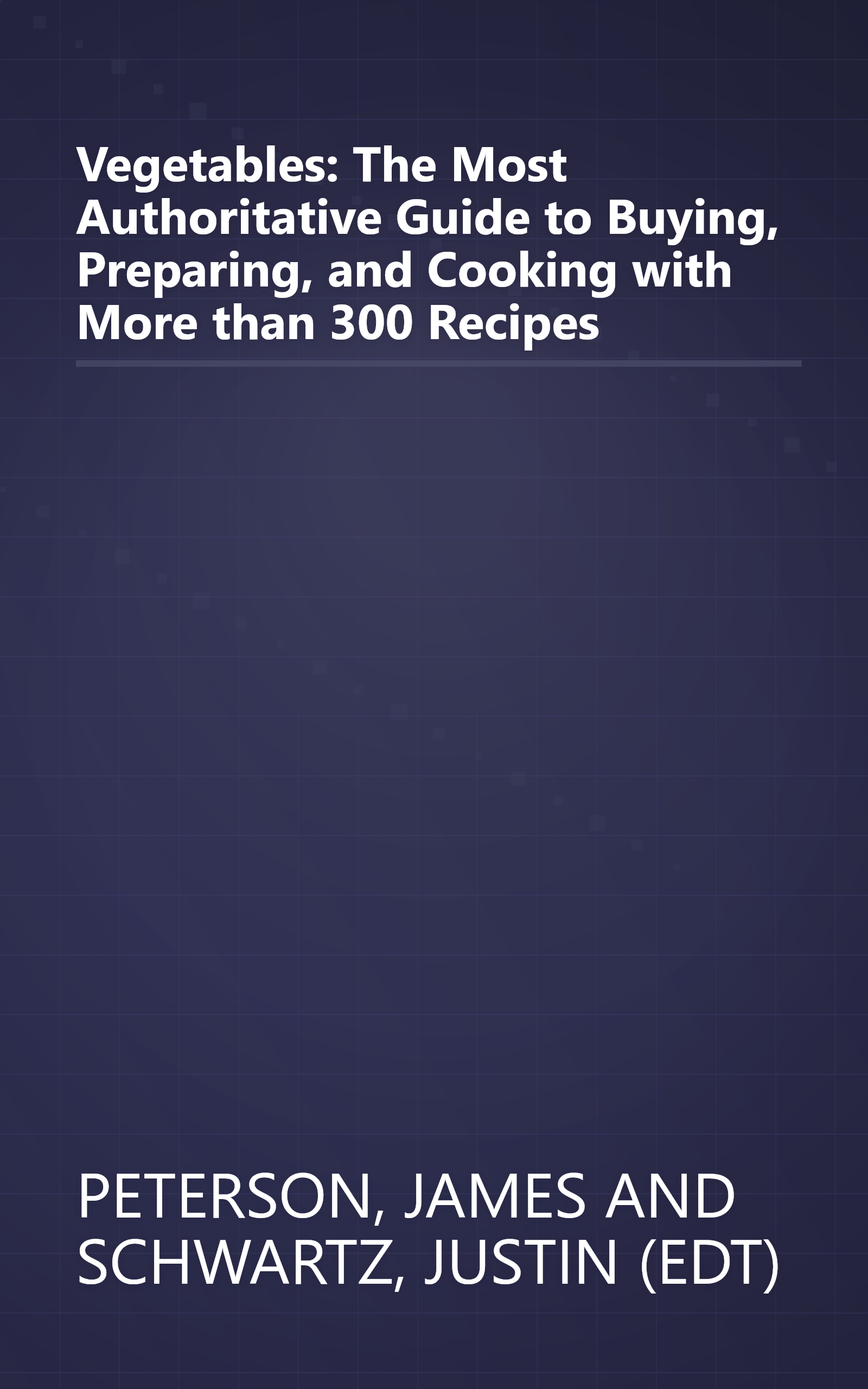 Vegetables: The Most Authoritative Guide to Buying, Preparing, and Cooking with More than 300 Recipes book cover