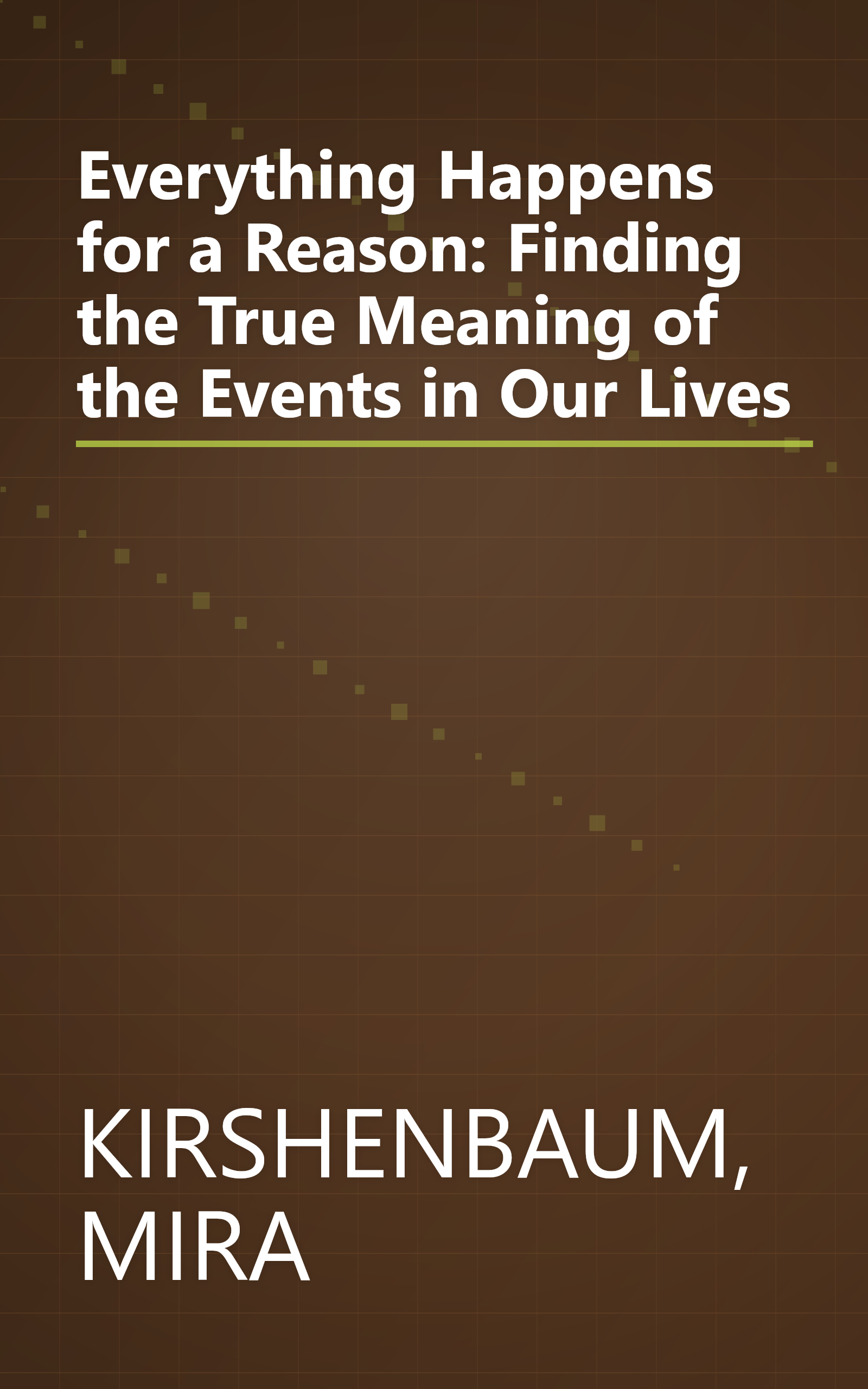 Everything Happens for a Reason: Finding the True Meaning of the Events in Our Lives book cover
