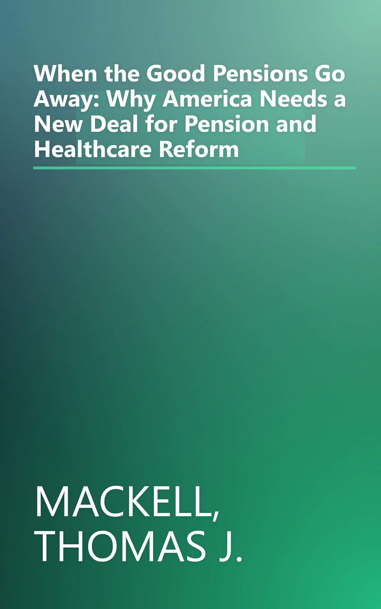 When the Good Pensions Go Away: Why America Needs a New Deal for Pension and Healthcare Reform book cover