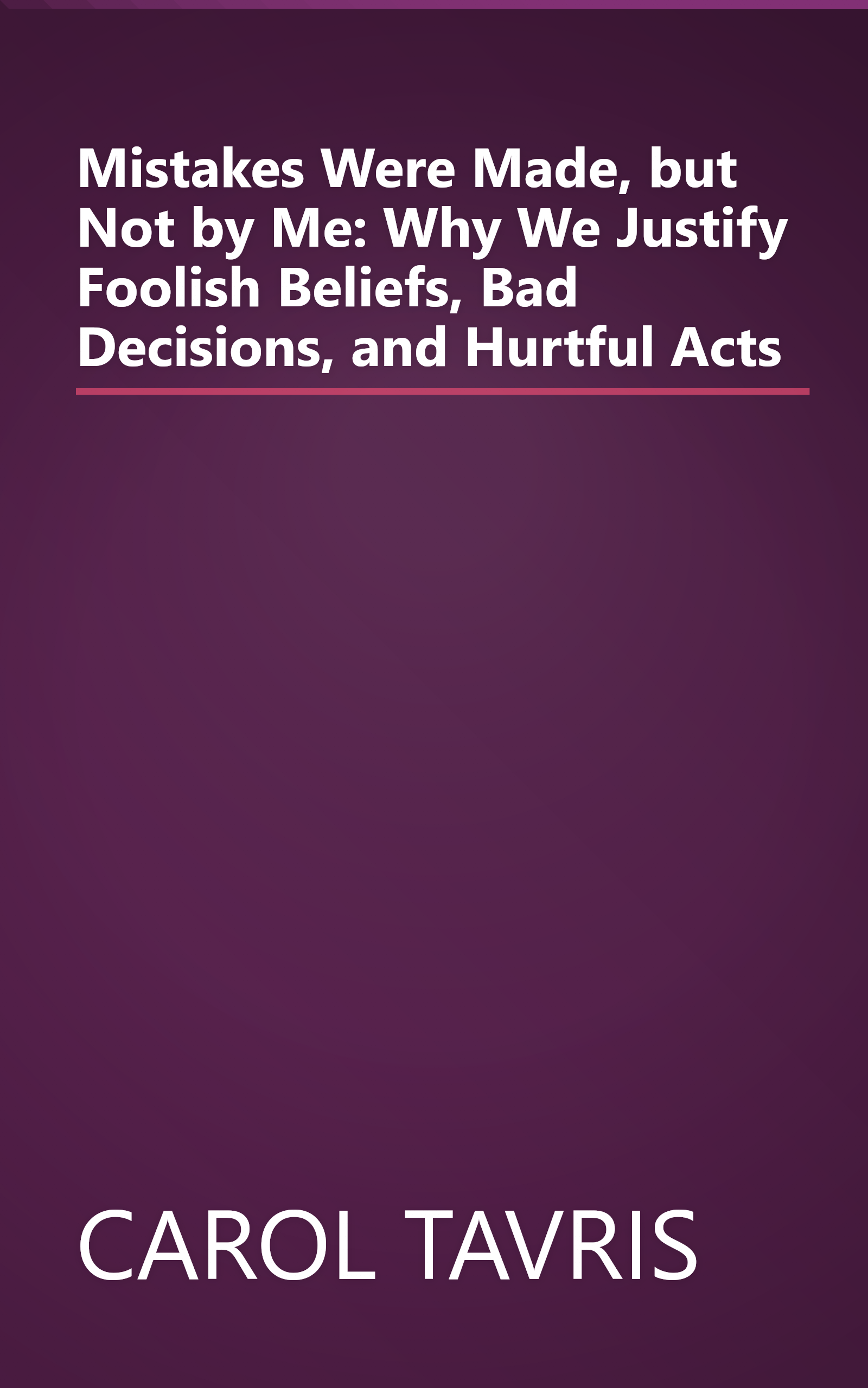 Mistakes Were Made, but Not by Me: Why We Justify Foolish Beliefs, Bad Decisions, and Hurtful Acts book cover