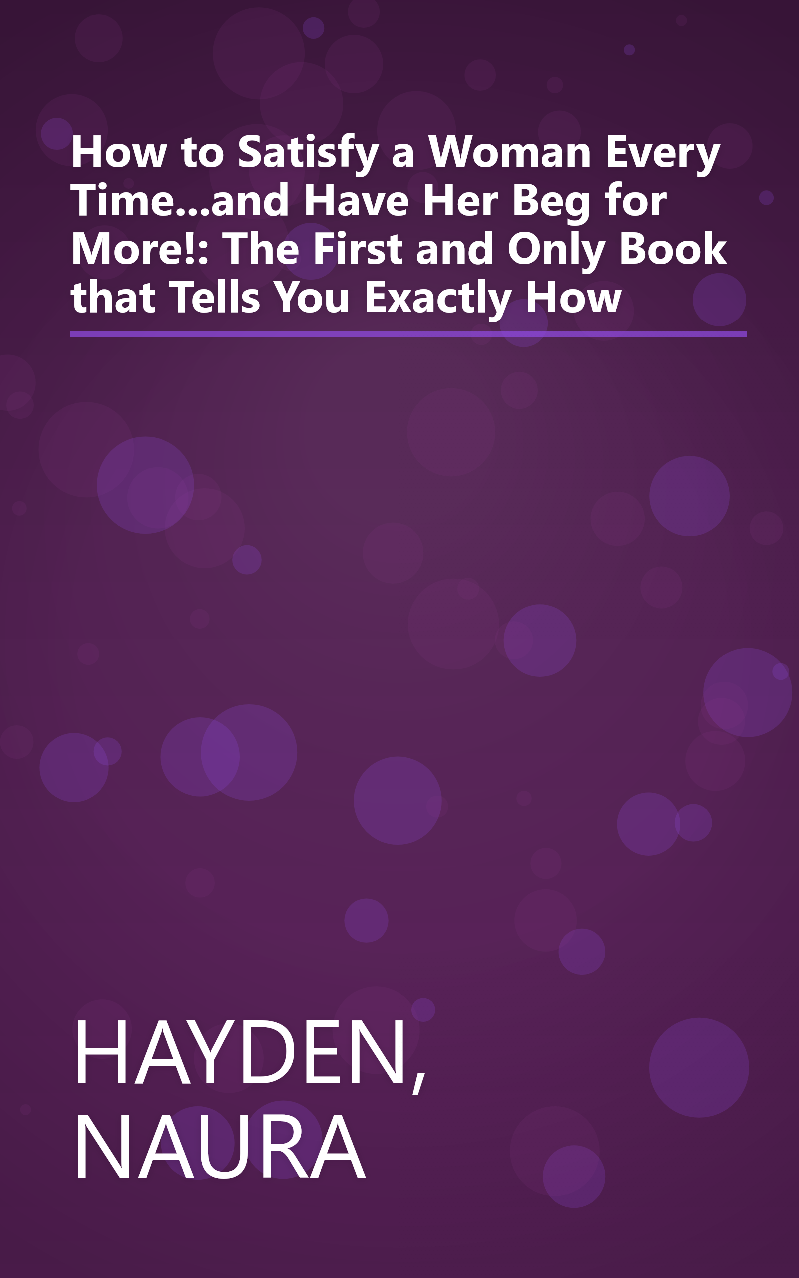 How to Satisfy a Woman Every Time...and Have Her Beg for More!: The First and Only Book that Tells You Exactly How book cover