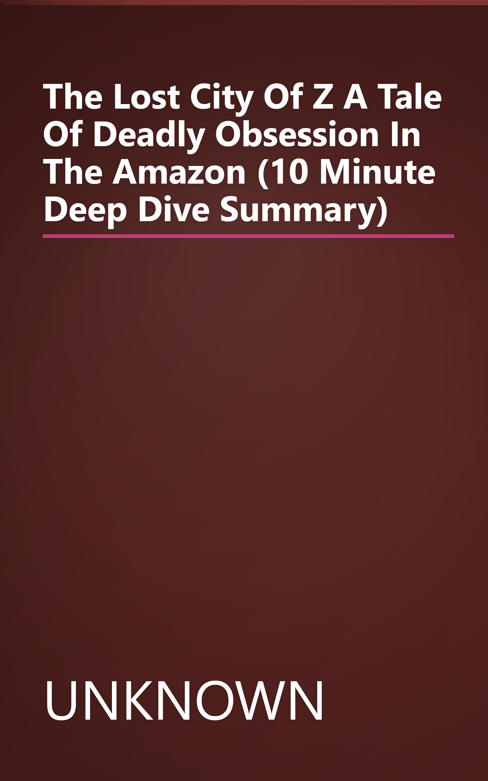The Lost City Of Z  A Tale Of Deadly Obsession In The Amazon (10 Minute   Deep Dive Summary) book cover