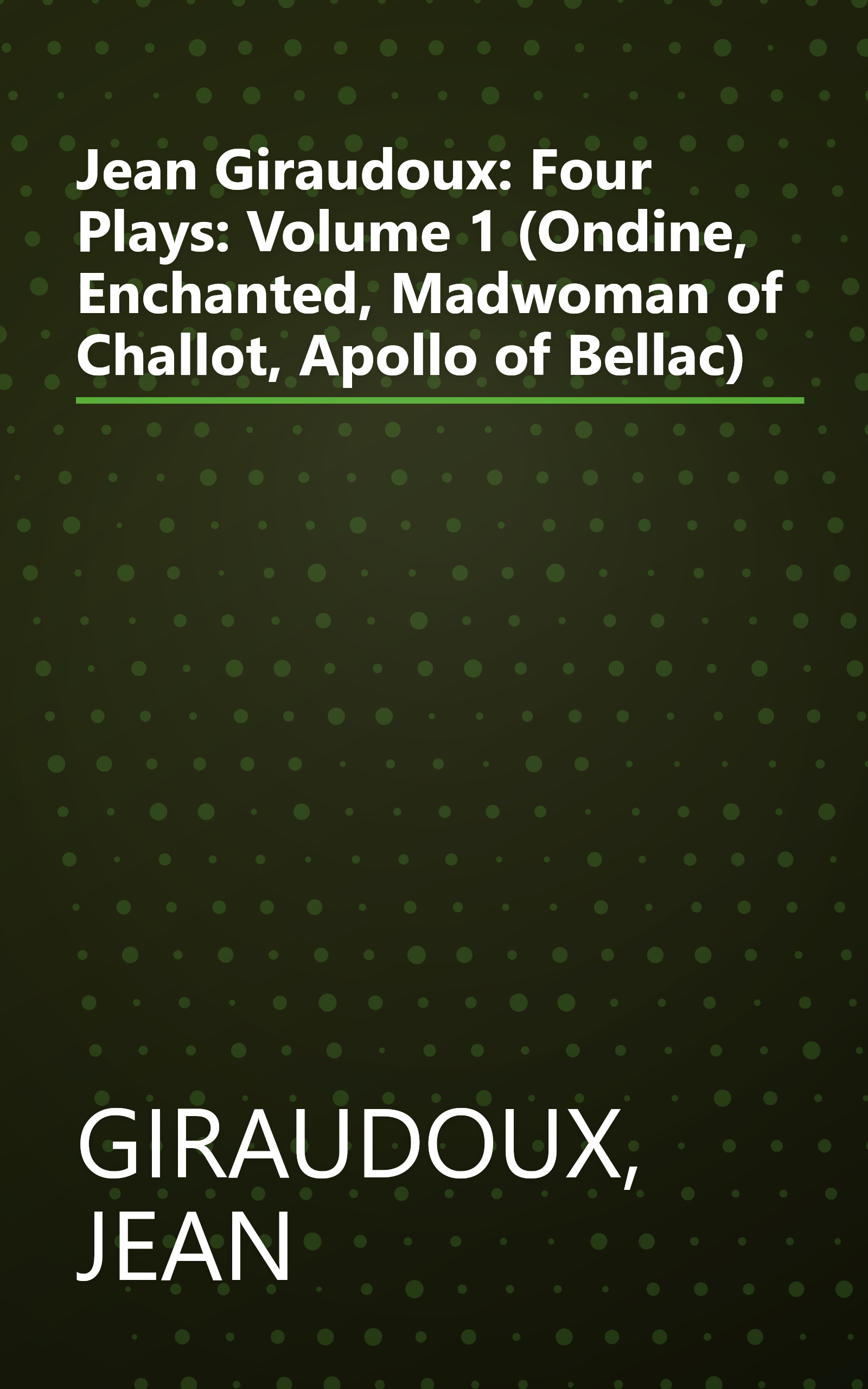 Jean Giraudoux: Four Plays: Volume 1 (Ondine, Enchanted, Madwoman of Challot, Apollo of Bellac) book cover