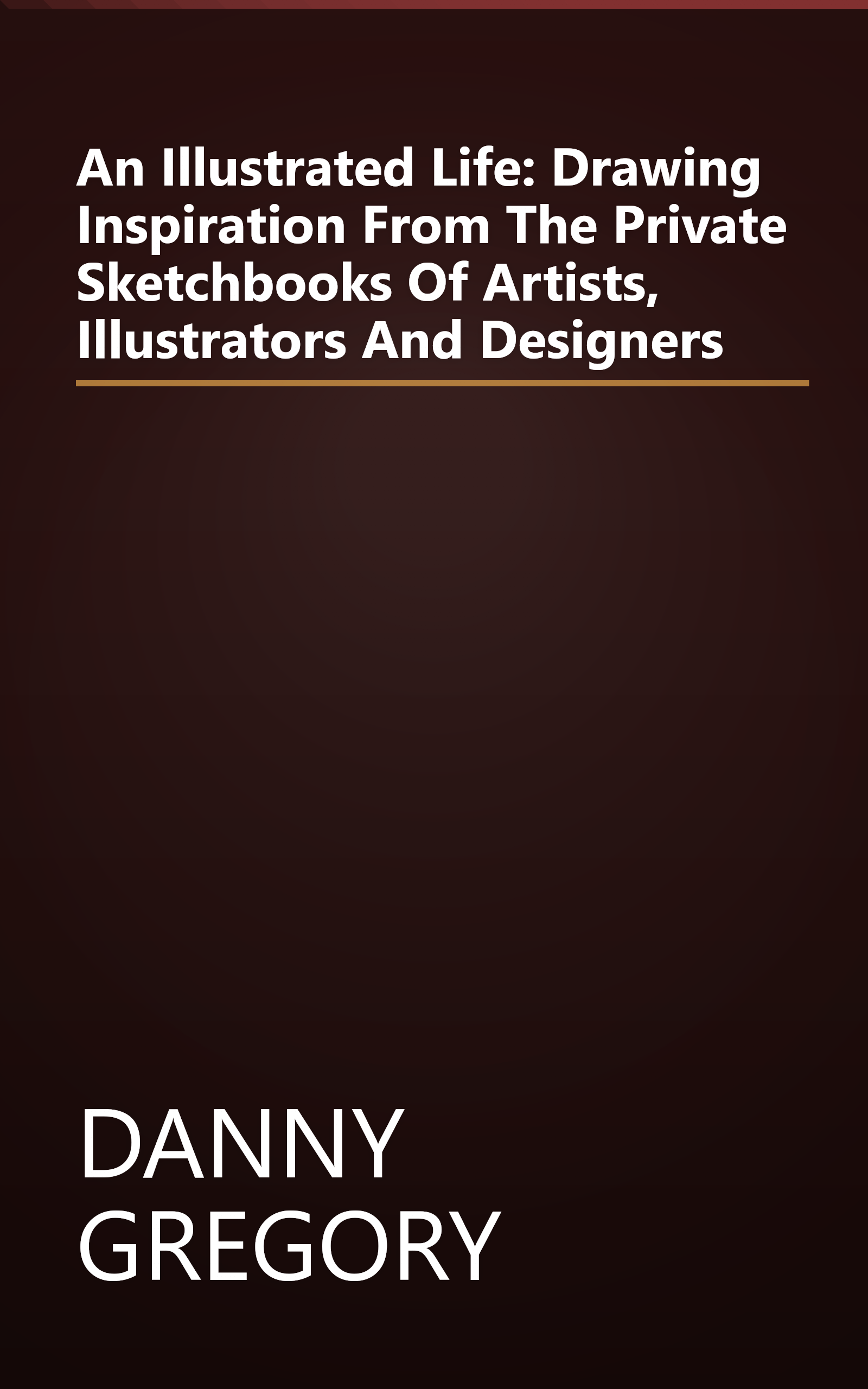 An Illustrated Life: Drawing Inspiration From The Private Sketchbooks Of Artists, Illustrators And Designers book cover