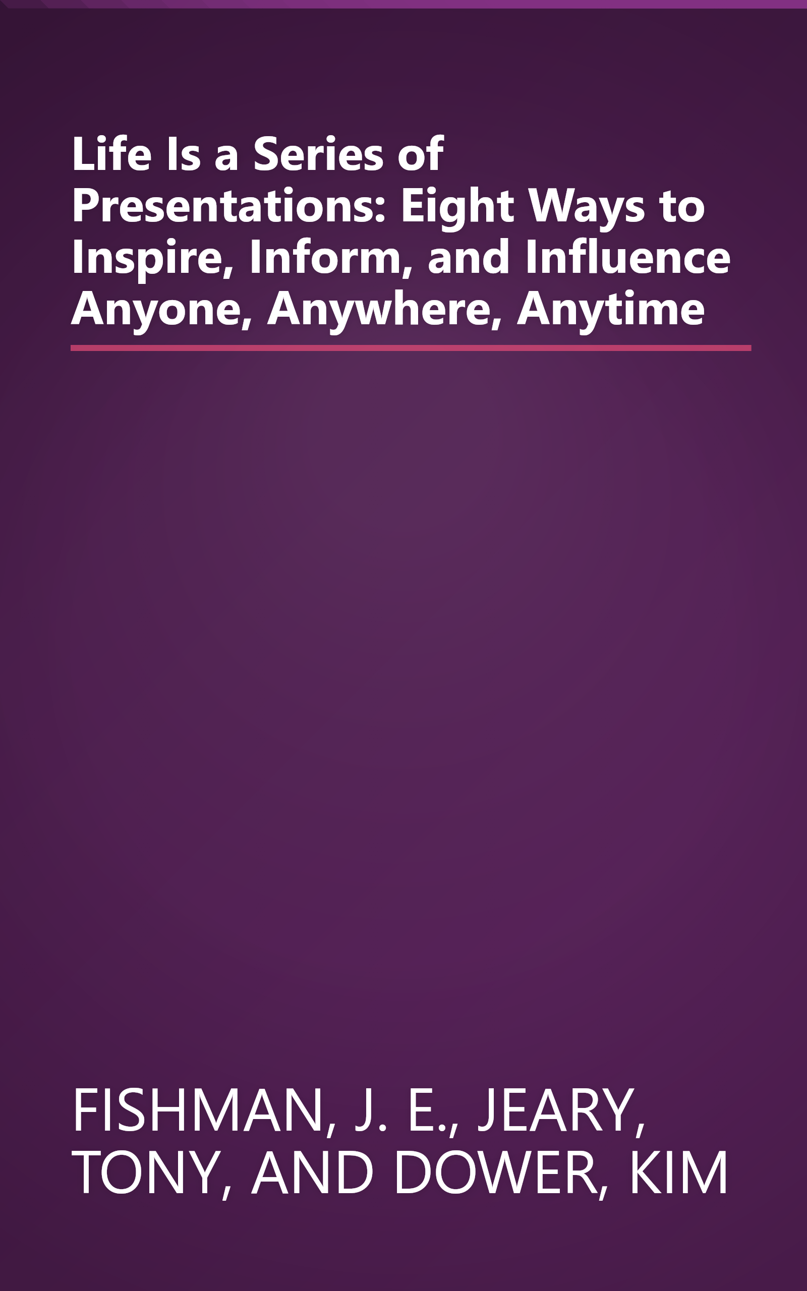 Life Is a Series of Presentations: Eight Ways to Inspire, Inform, and Influence Anyone, Anywhere, Anytime book cover