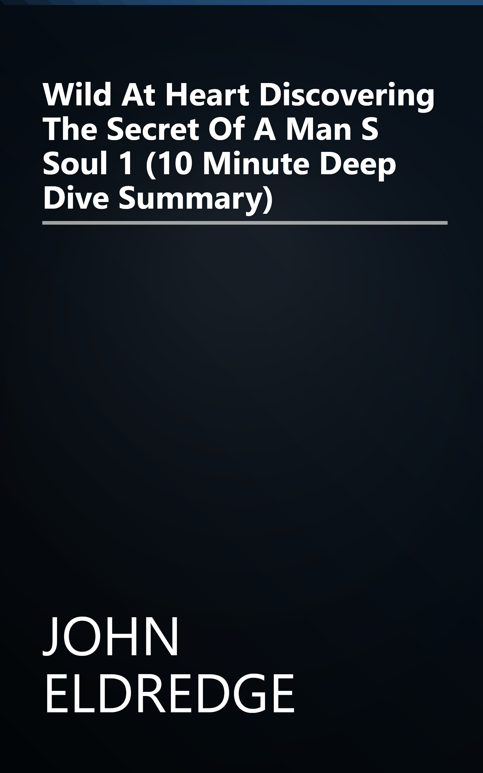 Wild At Heart  Discovering The Secret Of A Man S Soul 1 (10 Minute   Deep Dive Summary) book cover