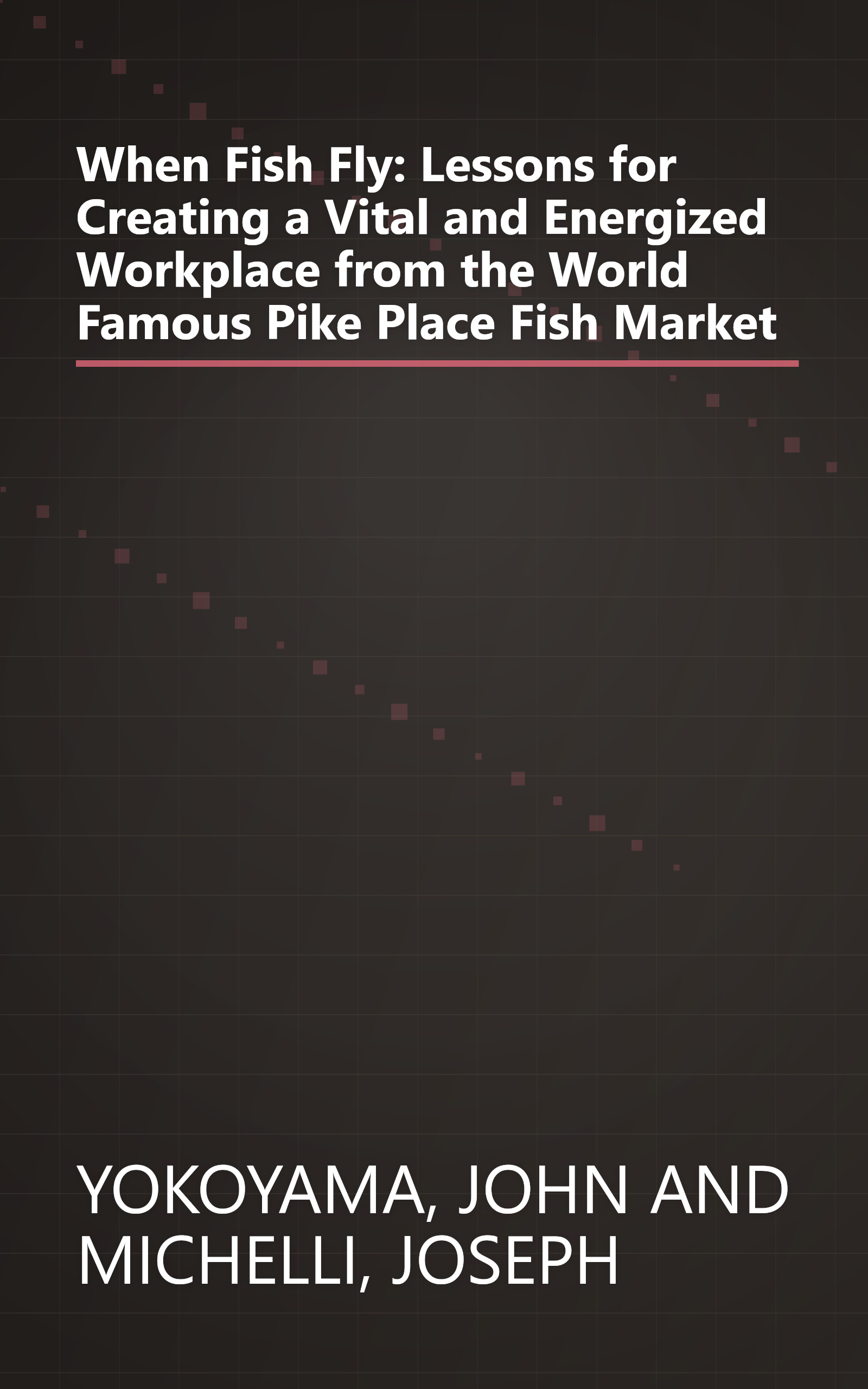 When Fish Fly: Lessons for Creating a Vital and Energized Workplace from the World Famous Pike Place Fish Market book cover