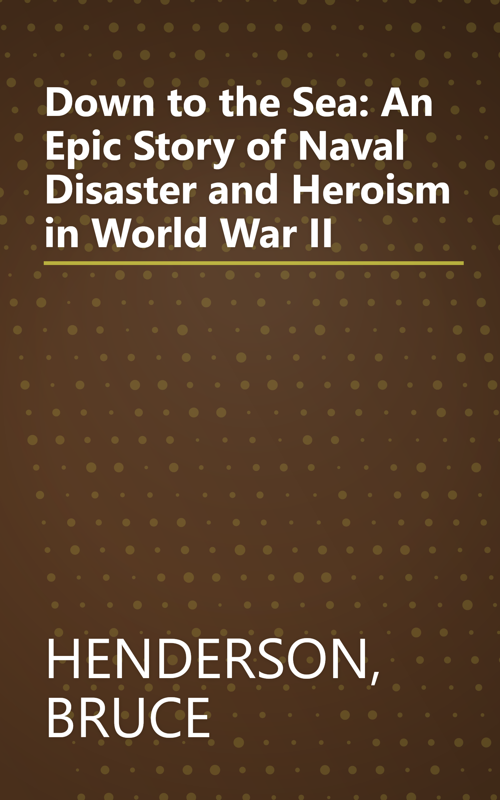 Down to the Sea: An Epic Story of Naval Disaster and Heroism in World War II book cover