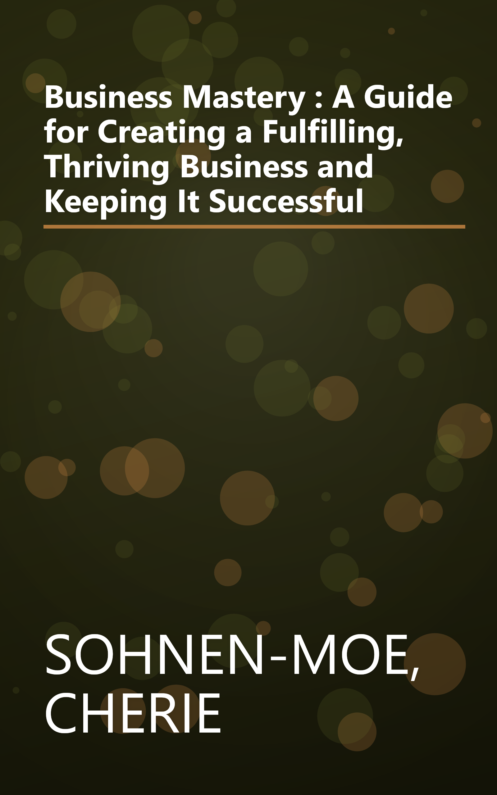 Business Mastery : A Guide for Creating a Fulfilling, Thriving Business and Keeping It Successful book cover