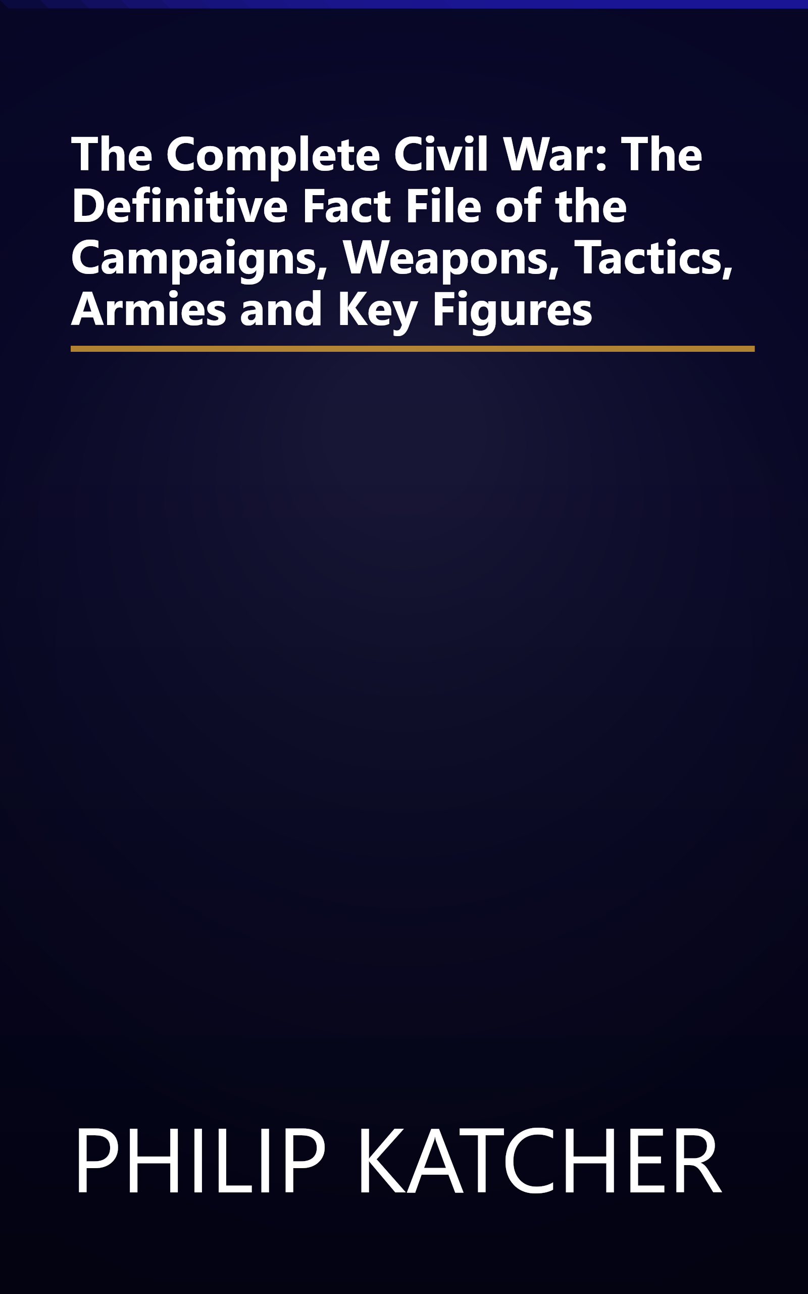 The Complete Civil War: The Definitive Fact File of the Campaigns, Weapons, Tactics, Armies and Key Figures book cover