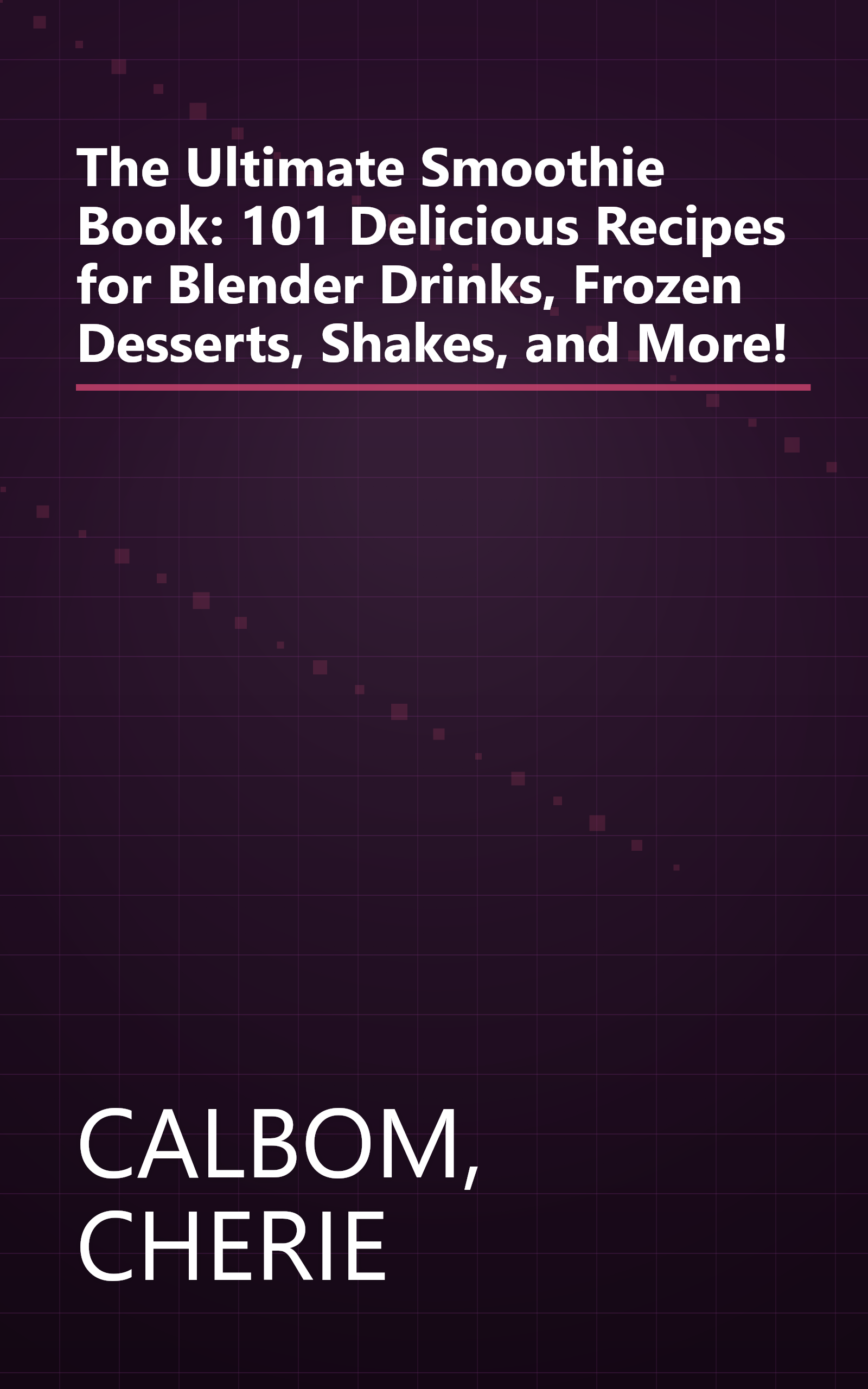 The Ultimate Smoothie Book: 101 Delicious Recipes for Blender Drinks, Frozen Desserts, Shakes, and More! book cover