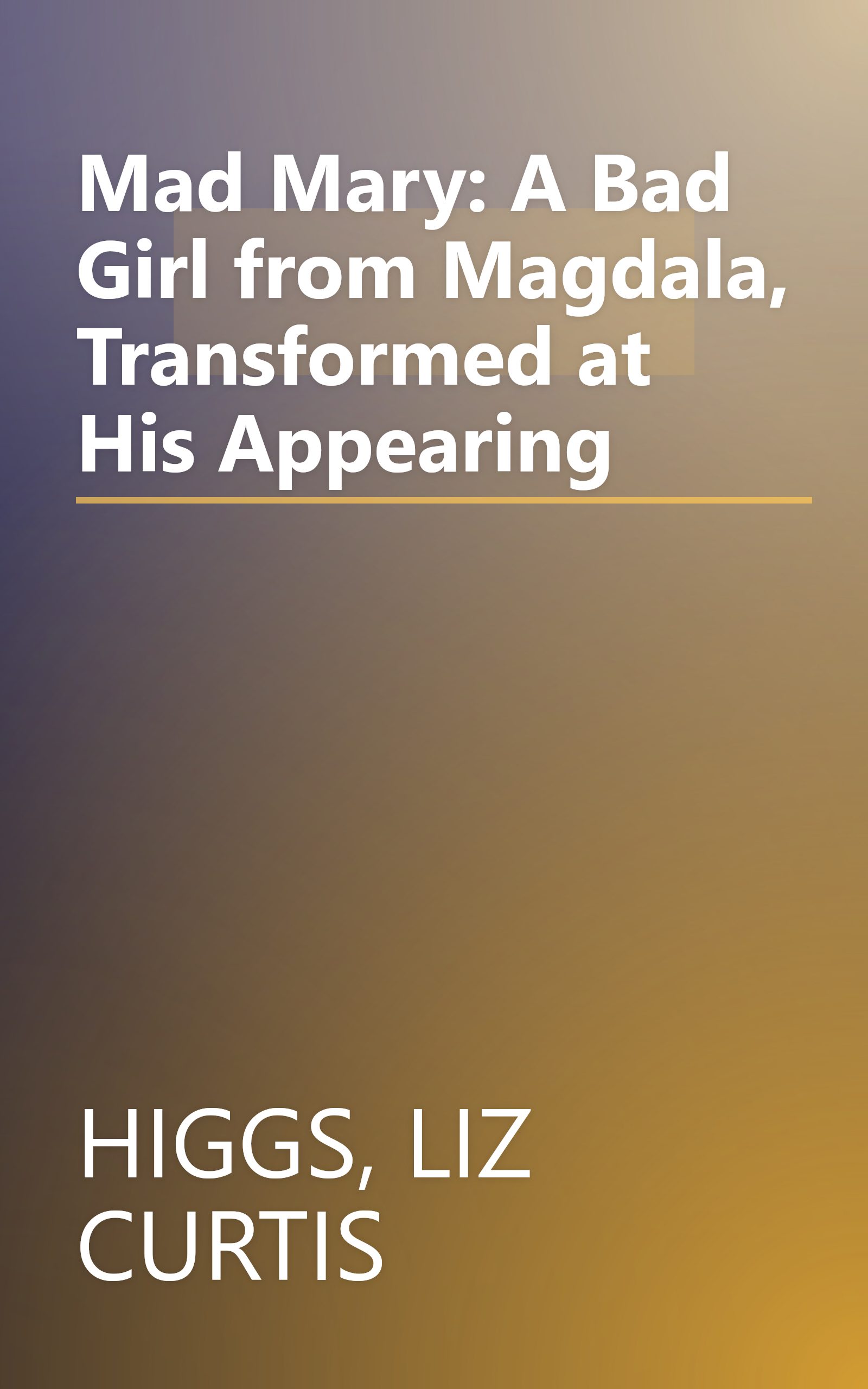 Mad Mary: A Bad Girl from Magdala, Transformed at His Appearing book cover