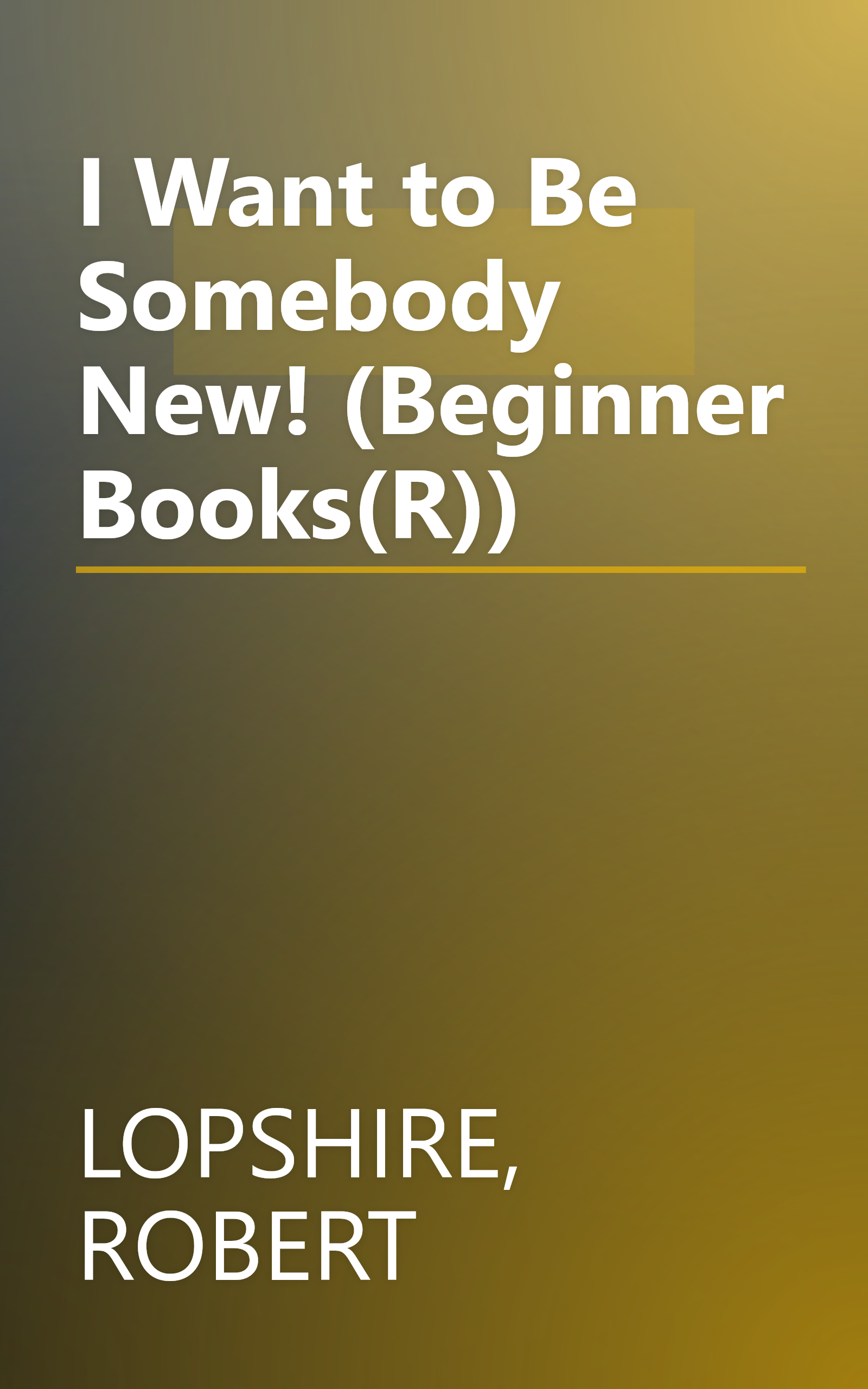 I Want to Be Somebody New! (Beginner Books(R)) book cover