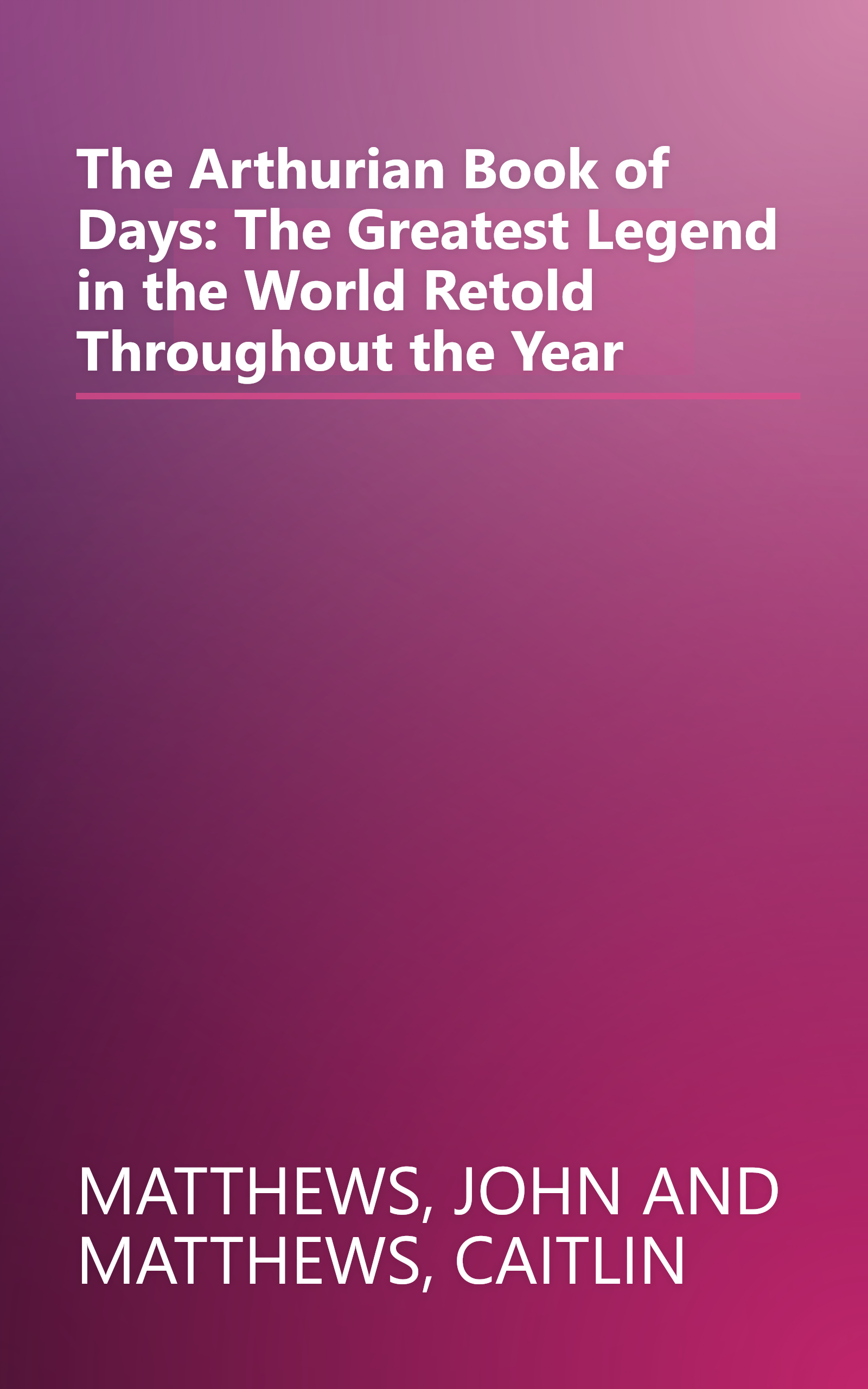 The Arthurian Book of Days: The Greatest Legend in the World Retold Throughout the Year book cover