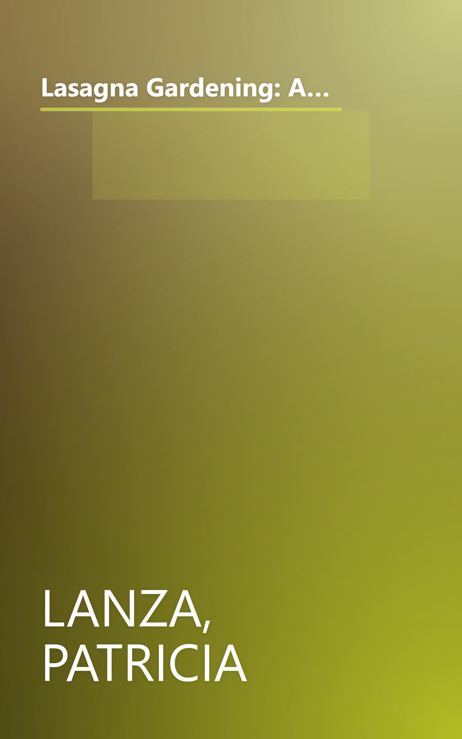 Lasagna Gardening: A New Layering System for Bountiful Gardens: No Digging, No Tilling, No Weeding, No Kidding! book cover