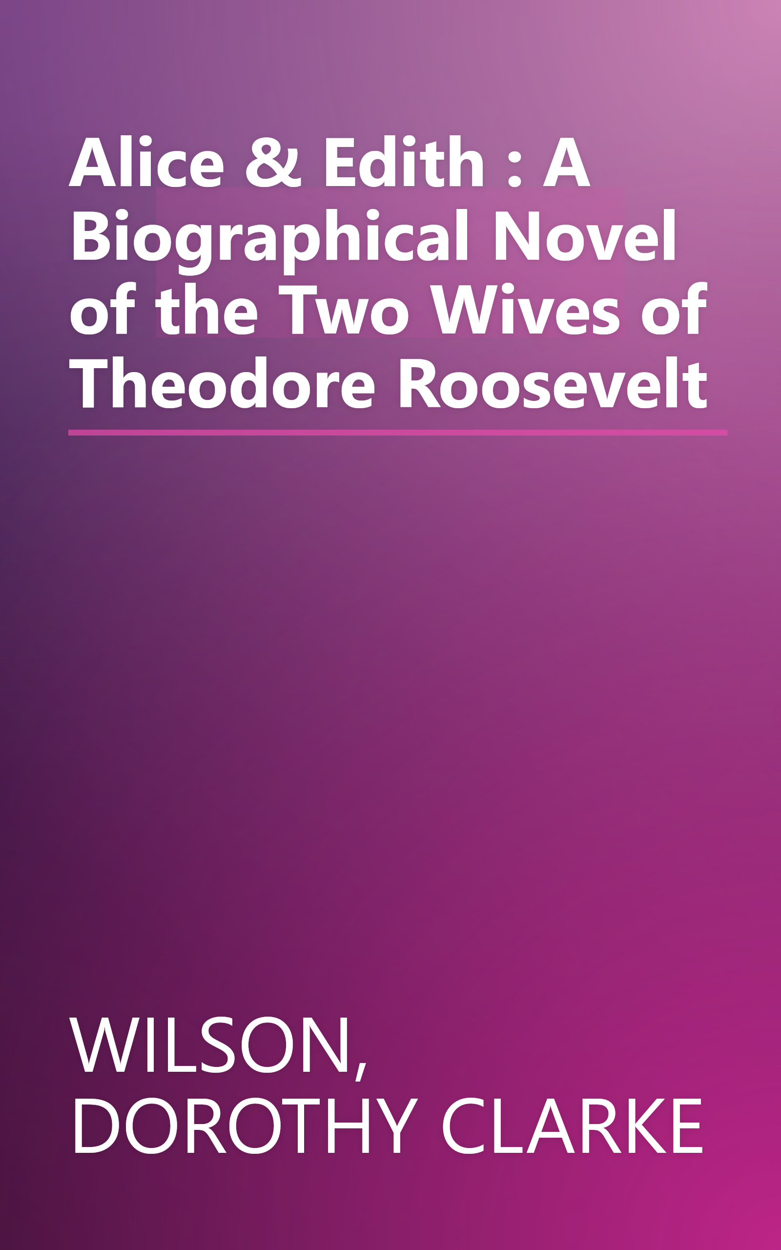 Alice & Edith : A Biographical Novel of the Two Wives of Theodore Roosevelt book cover